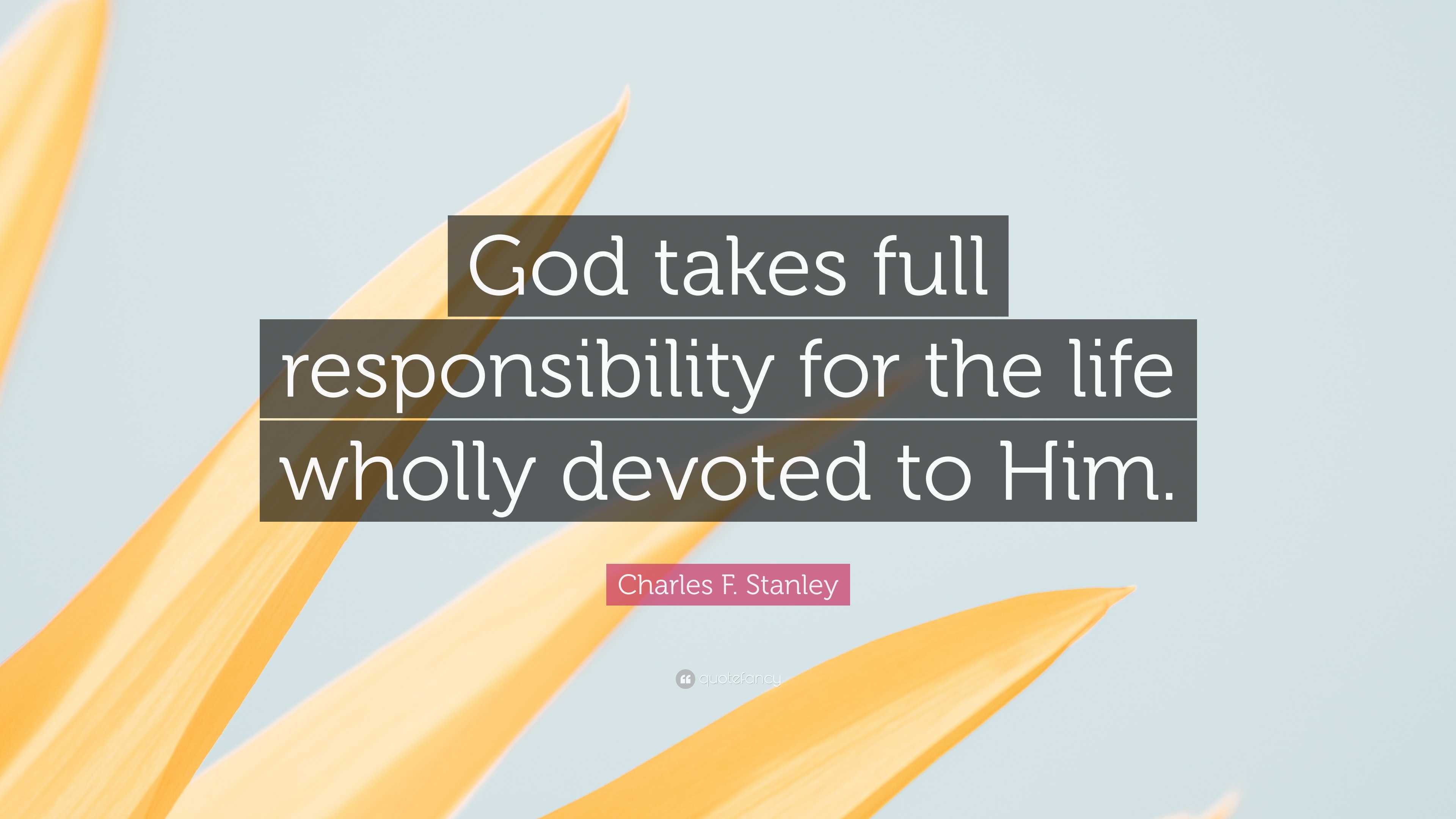 Charles F. Stanley Quote: “God takes full responsibility for the life ...