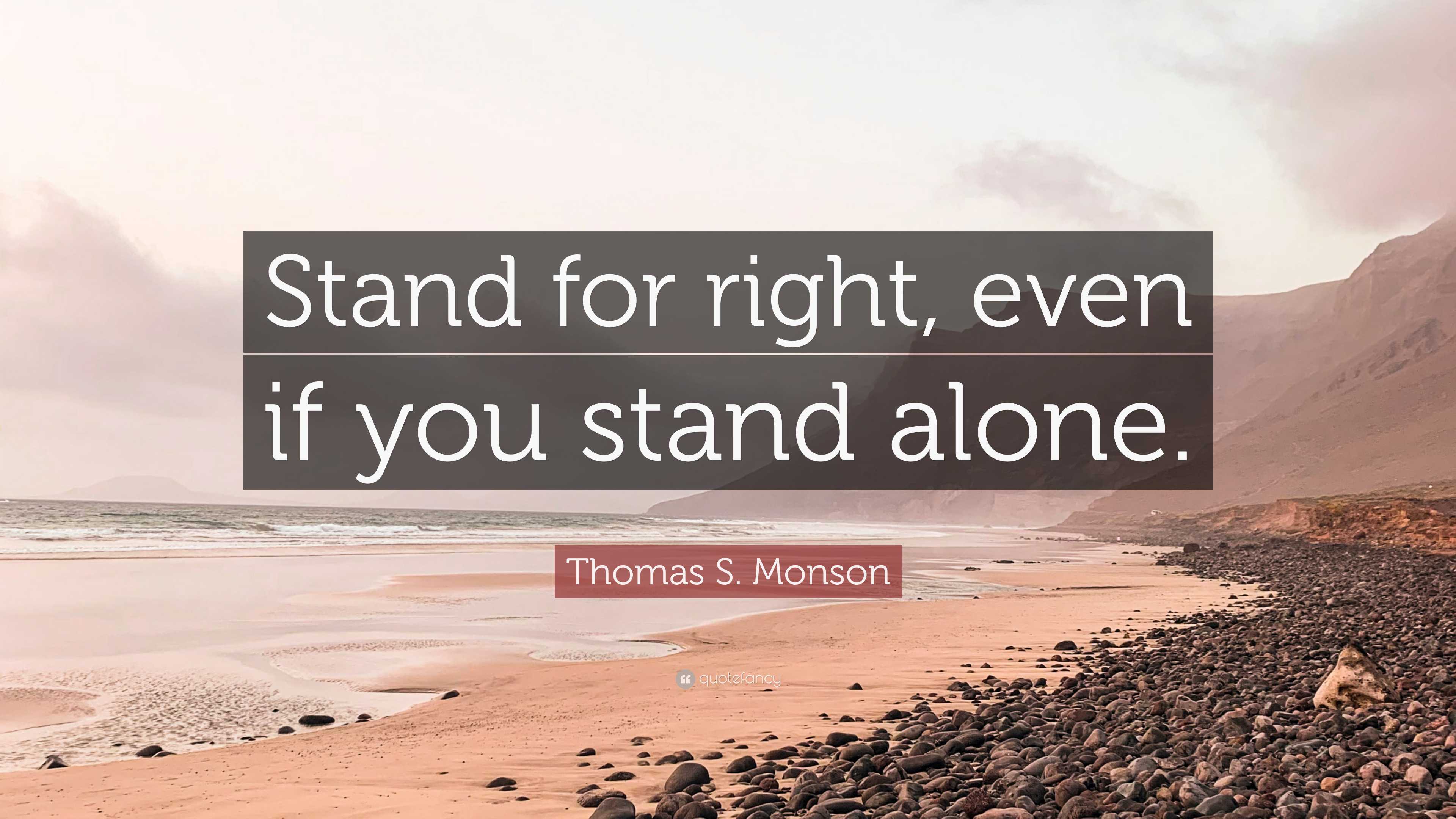 Thomas S. Monson Quote: “Stand for right, even if you stand alone.”