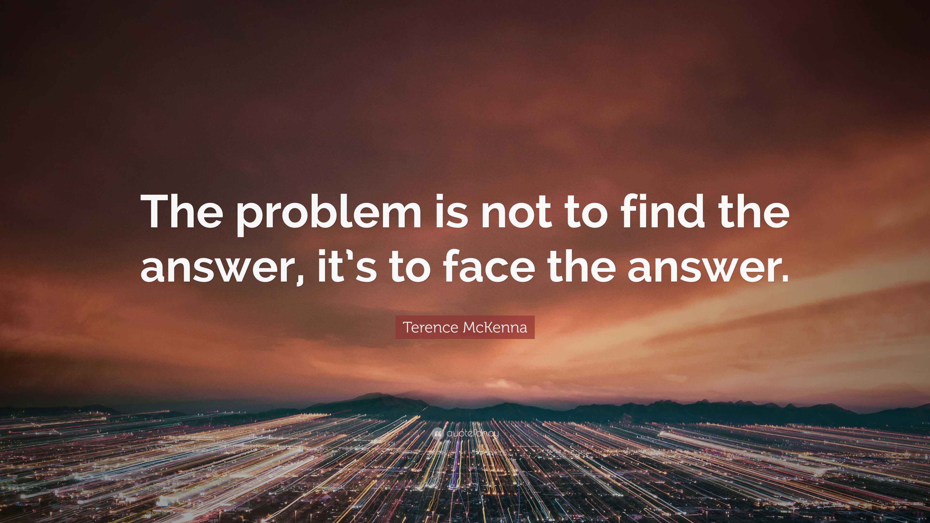 Terence McKenna Quote: “The problem is not to find the answer, it’s to ...