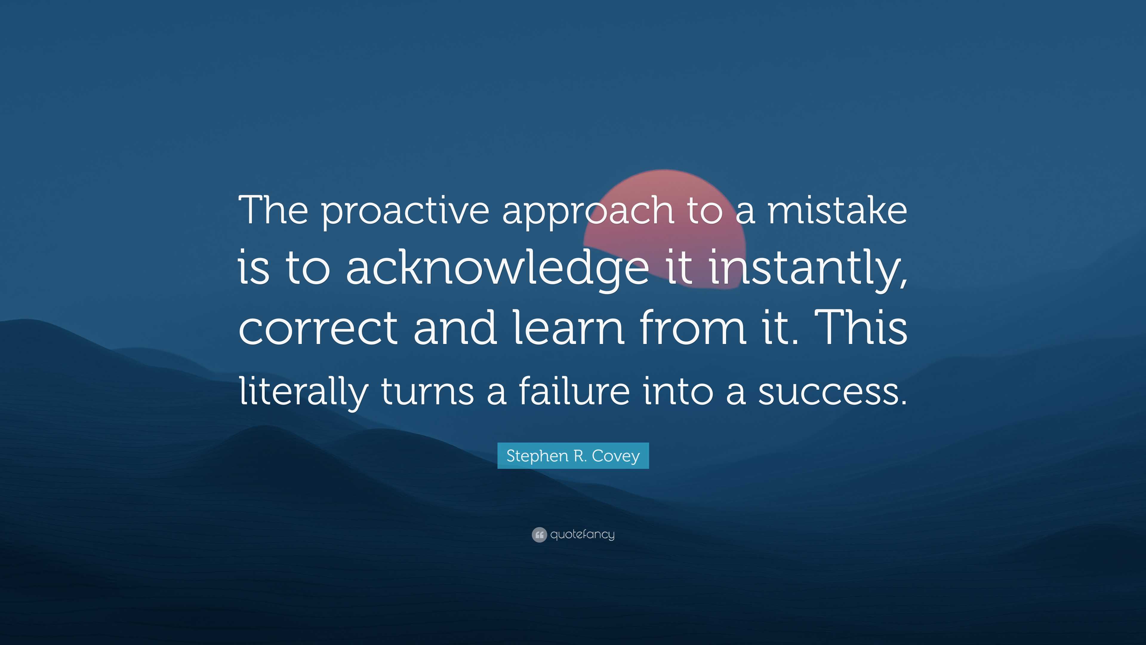 Stephen R. Covey Quote: “The proactive approach to a mistake is to ...