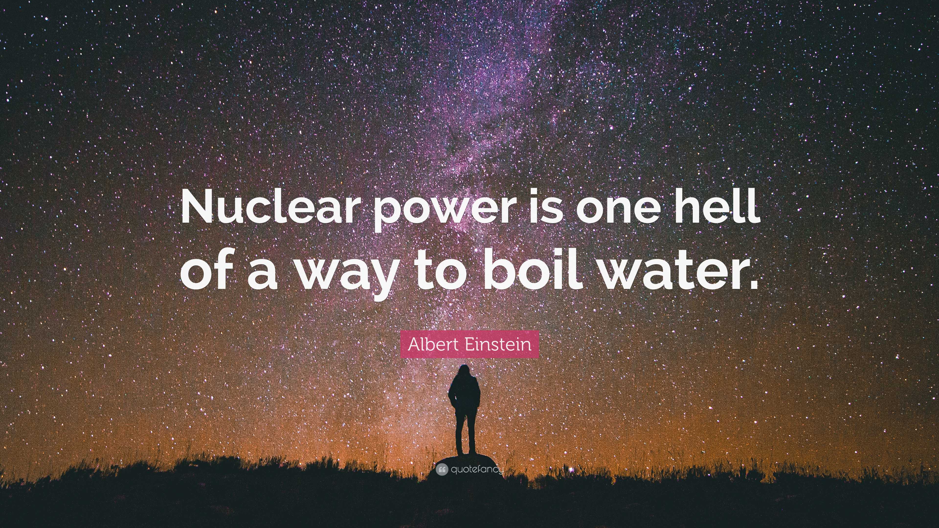 Albert Einstein Quote: “Nuclear power is one hell of a way to boil water.”