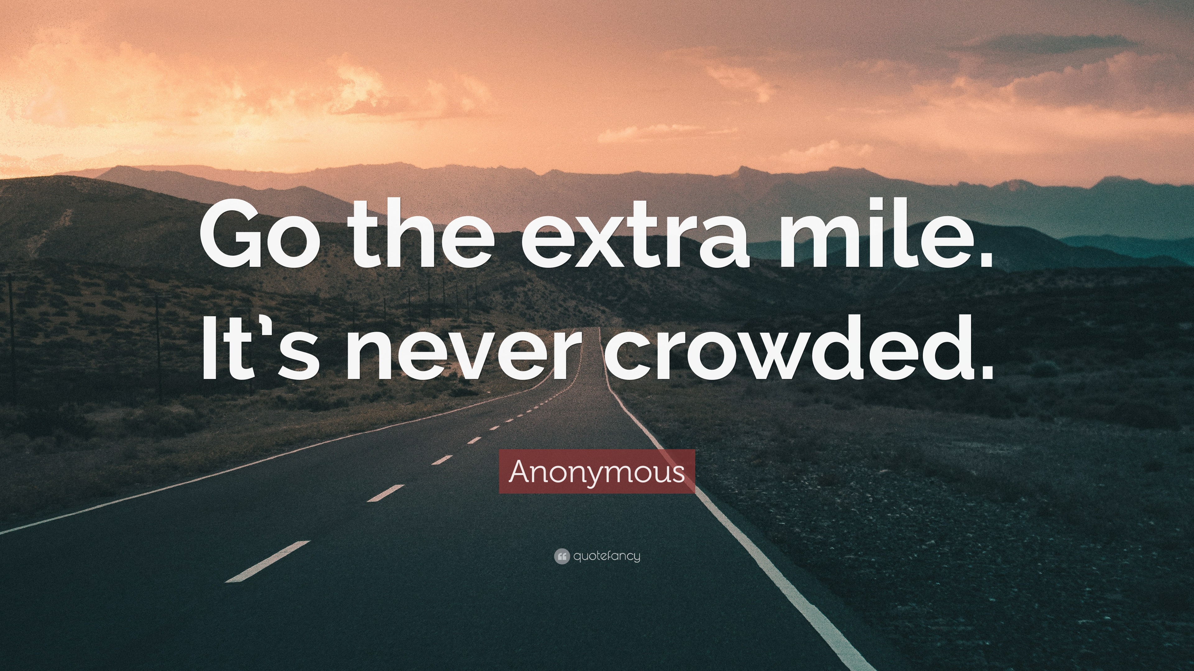 Anonymous Quote: “Go the extra mile. It’s never crowded.”