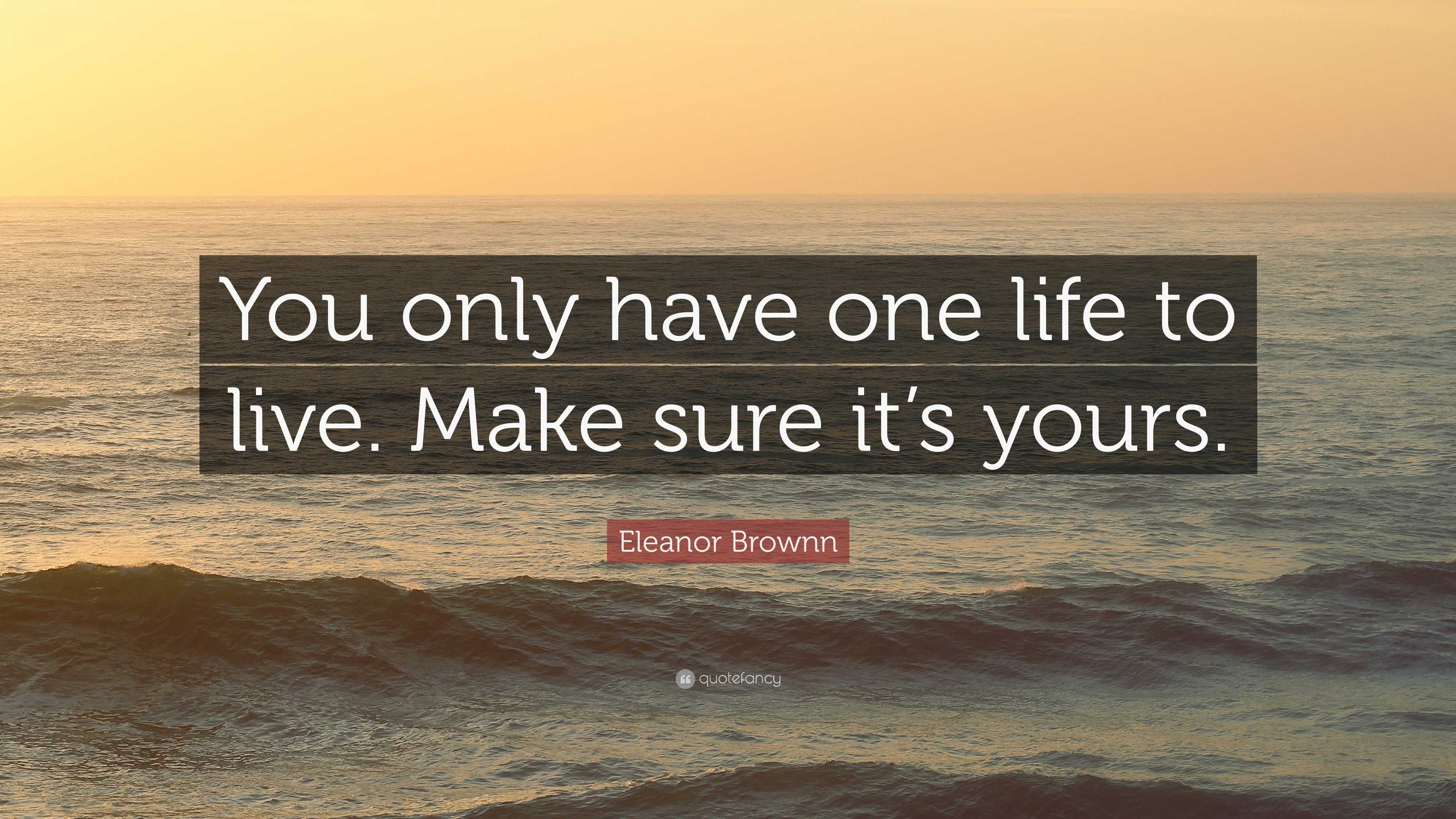 Eleanor Brownn Quote: “You only have one life to live. Make sure it’s ...