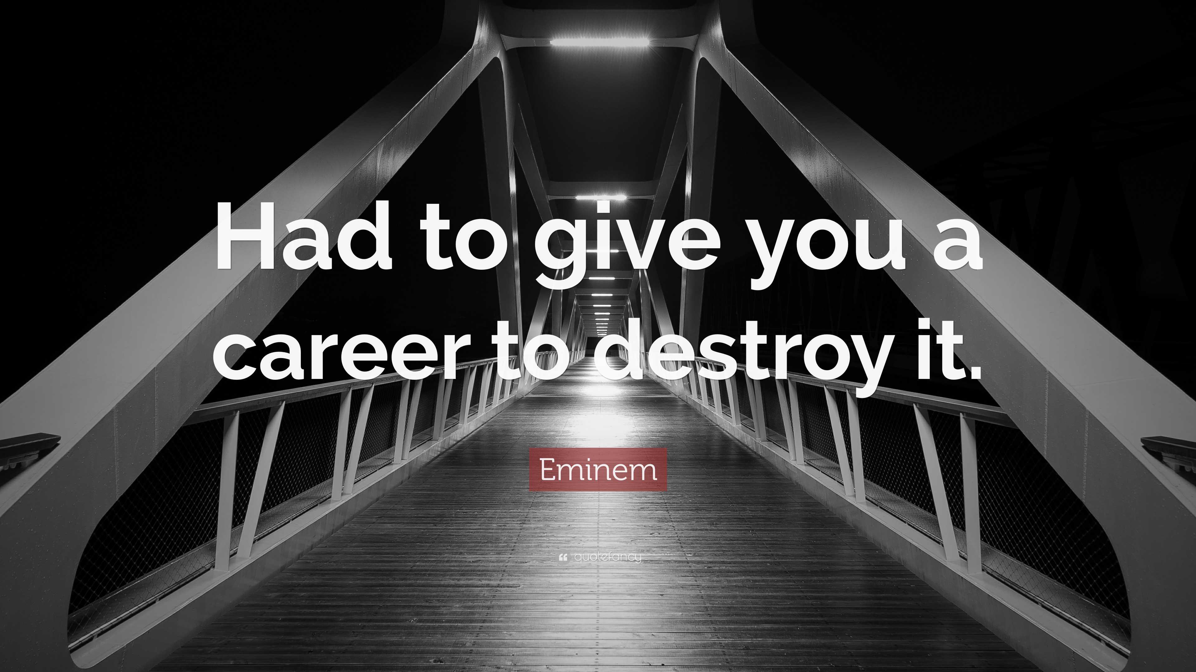 Eminem Quote: “Had to give you a career to destroy it.”