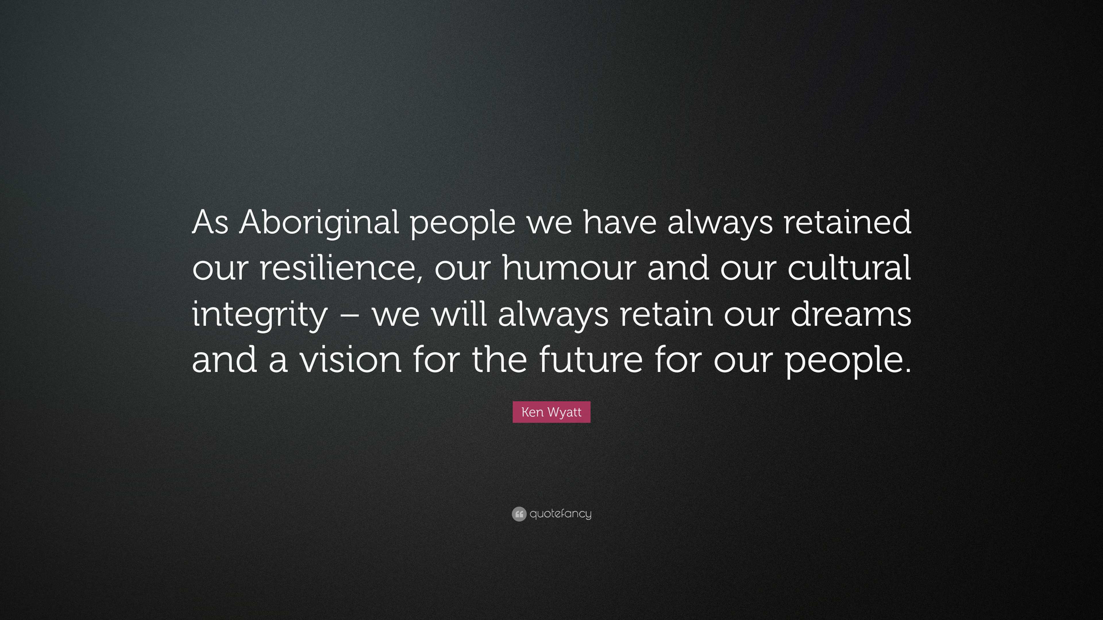 Ken Wyatt Quote: “As Aboriginal people we have always retained our ...