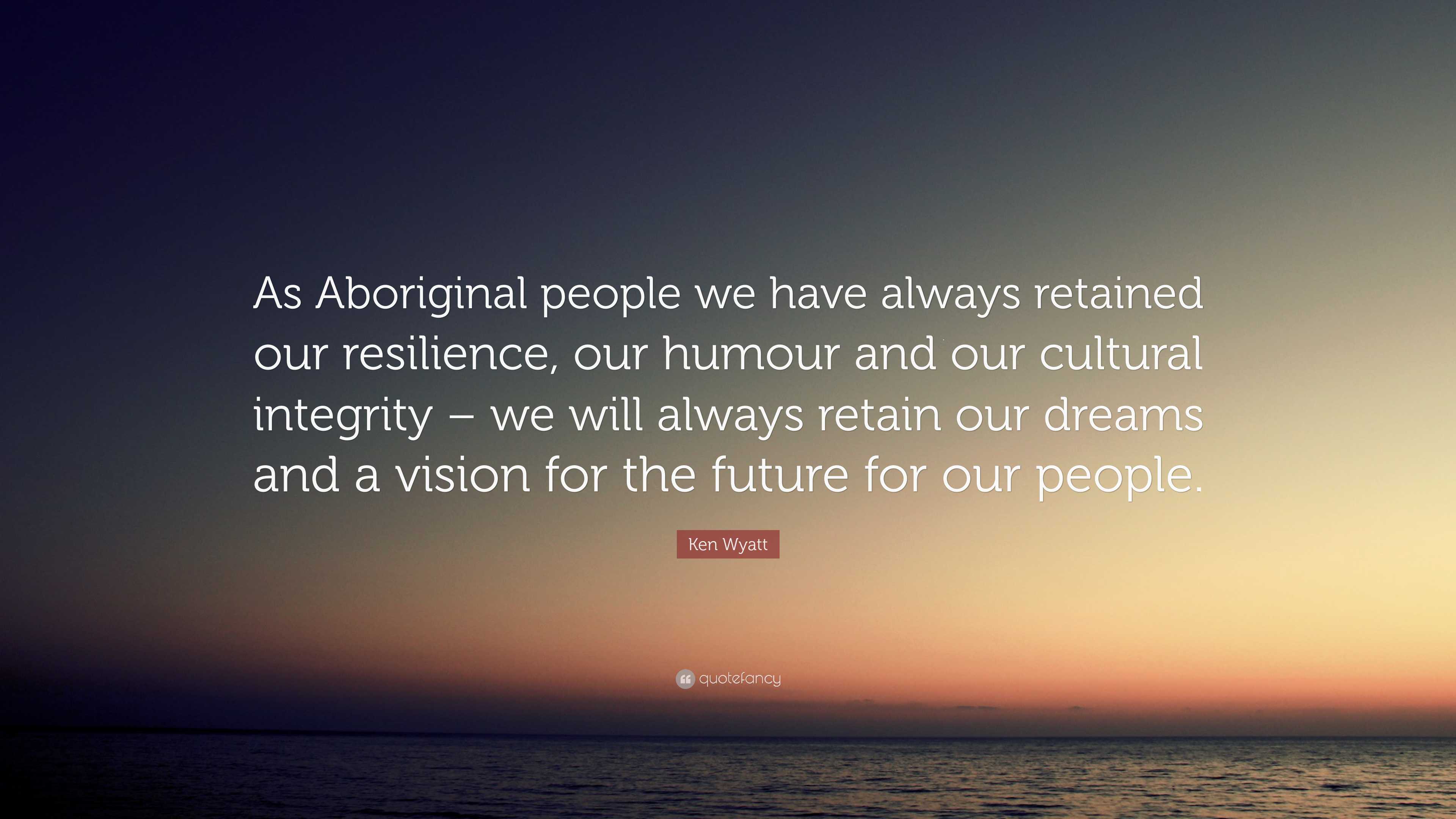 Ken Wyatt Quote: “As Aboriginal people we have always retained our ...