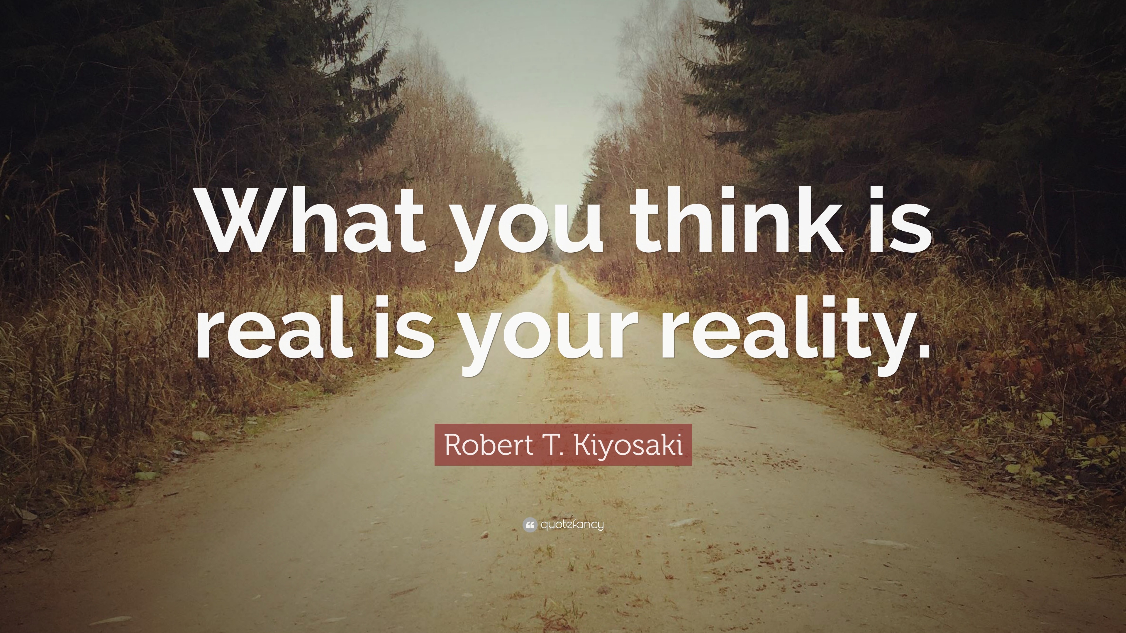 Robert T. Kiyosaki Quote: “What you think is real is your reality.”