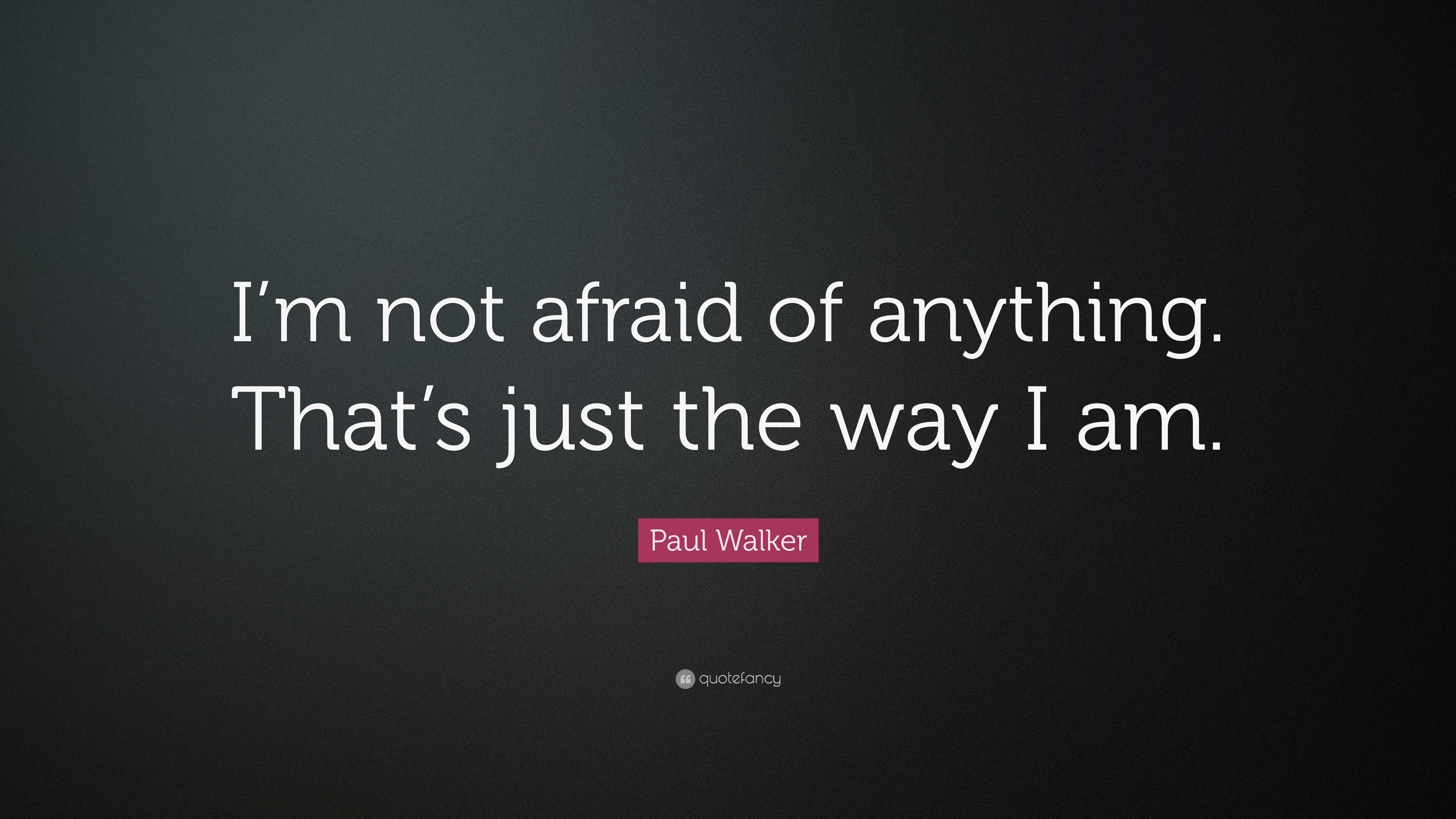 Paul Walker Quote: “I’m not afraid of anything. That’s just the way I am.”