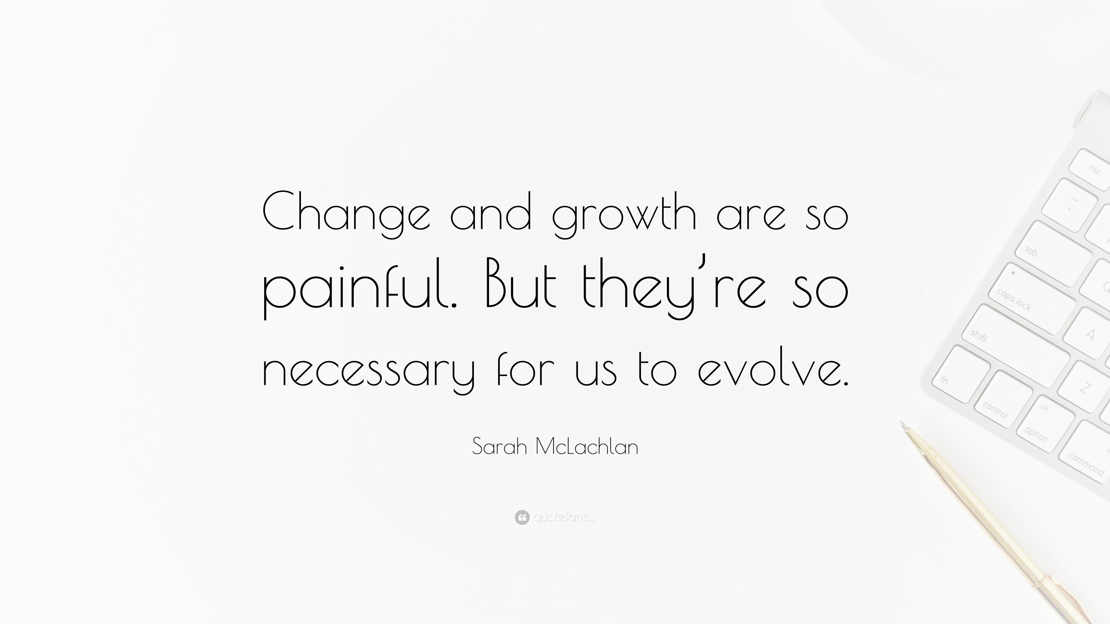 Sarah McLachlan Quote: “Change and growth are so painful. But they’re ...