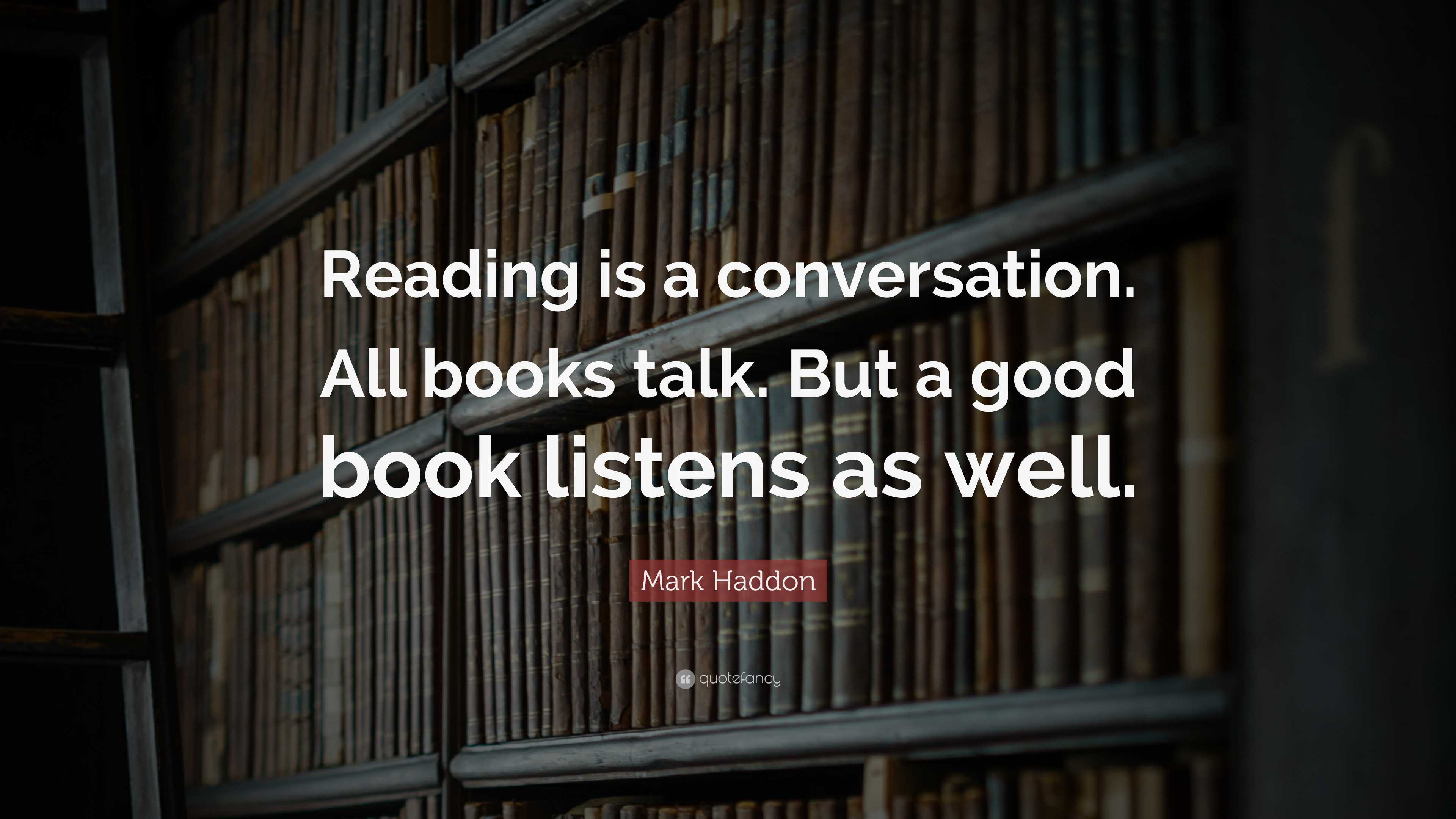 Mark Haddon Quote: “Reading is a conversation. All books talk. But a ...