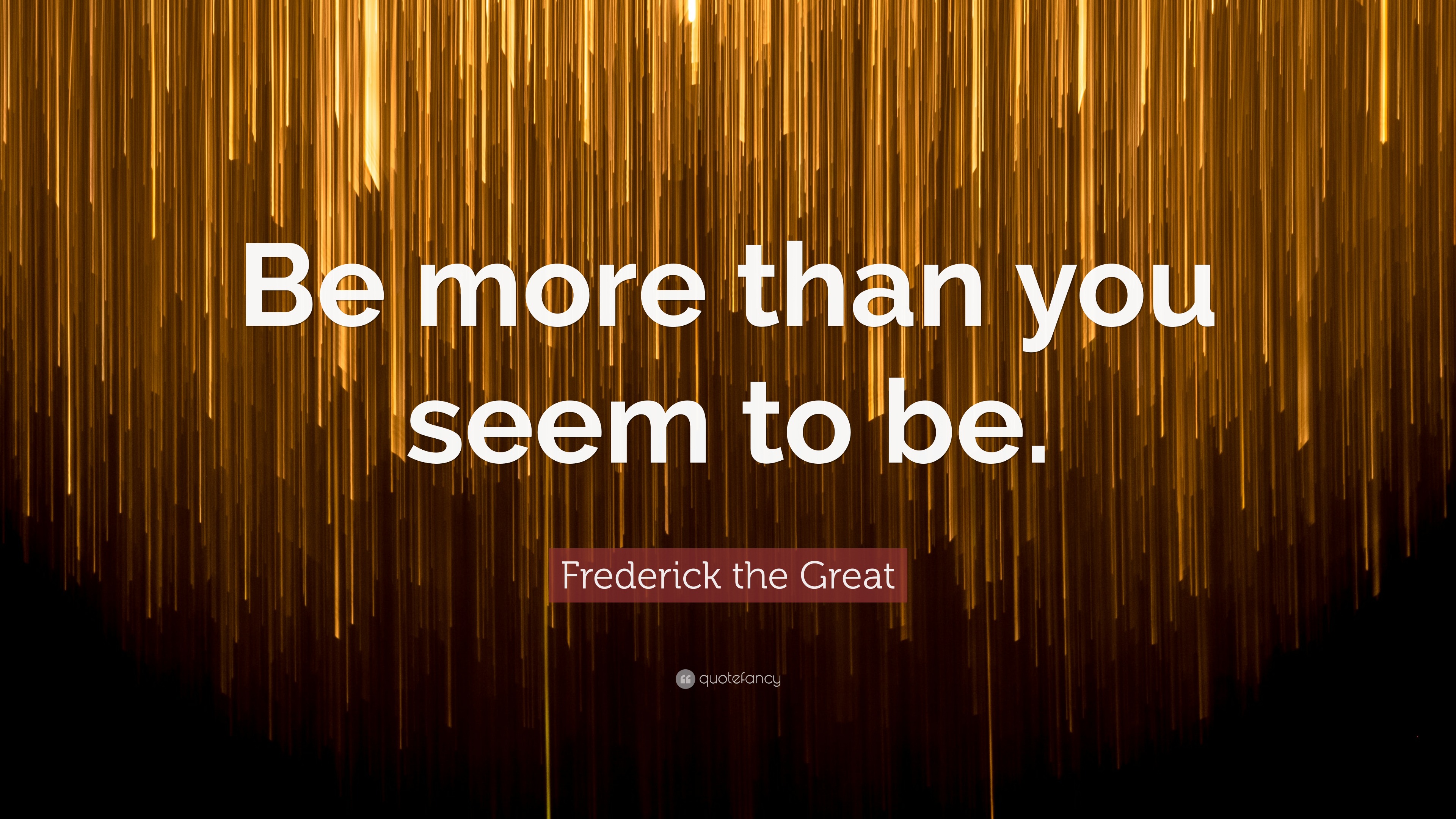 Frederick the Great Quote: “Be more than you seem to be.”