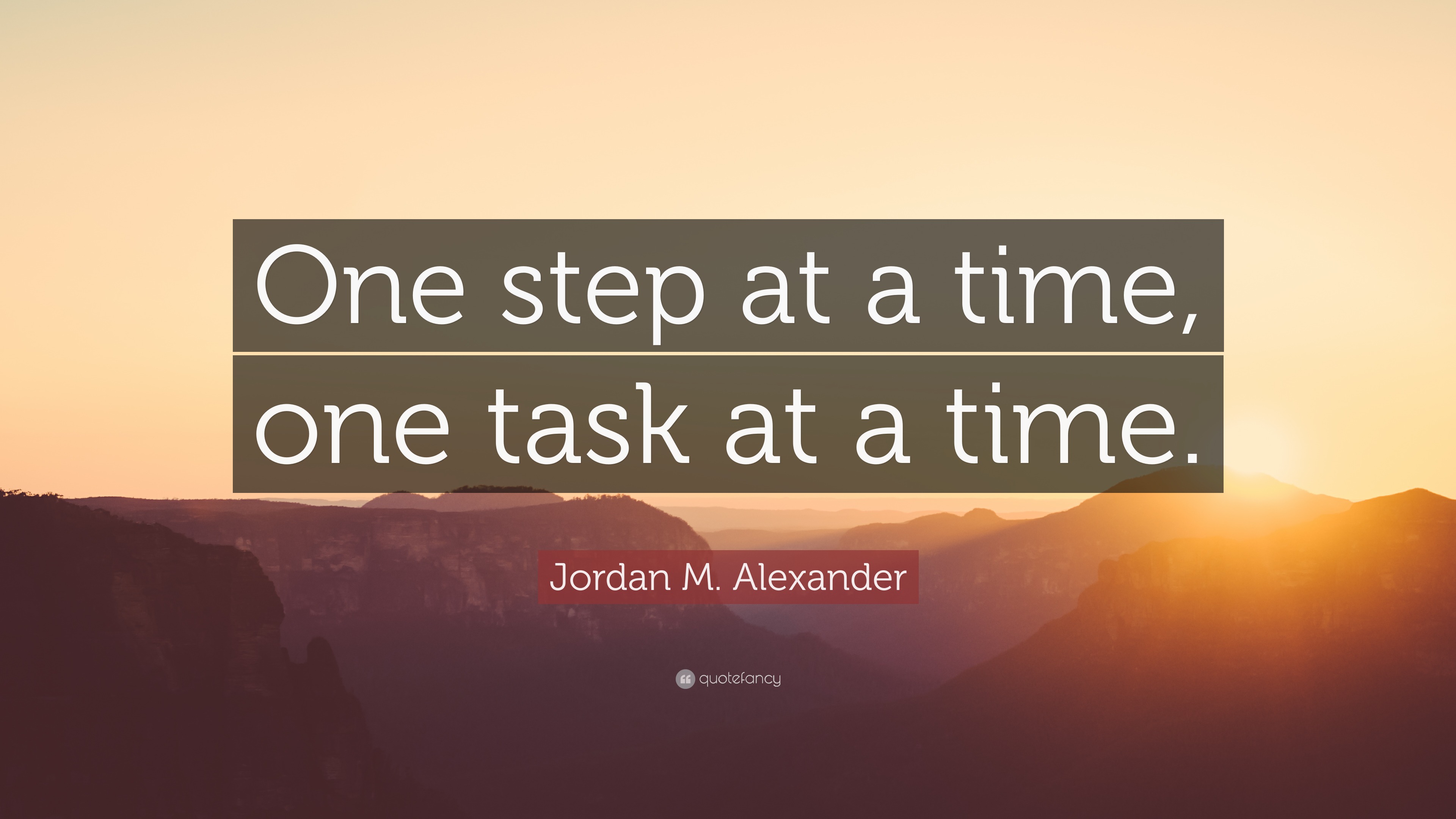Jordan M. Alexander Quote: “One step at a time, one task at a time.”