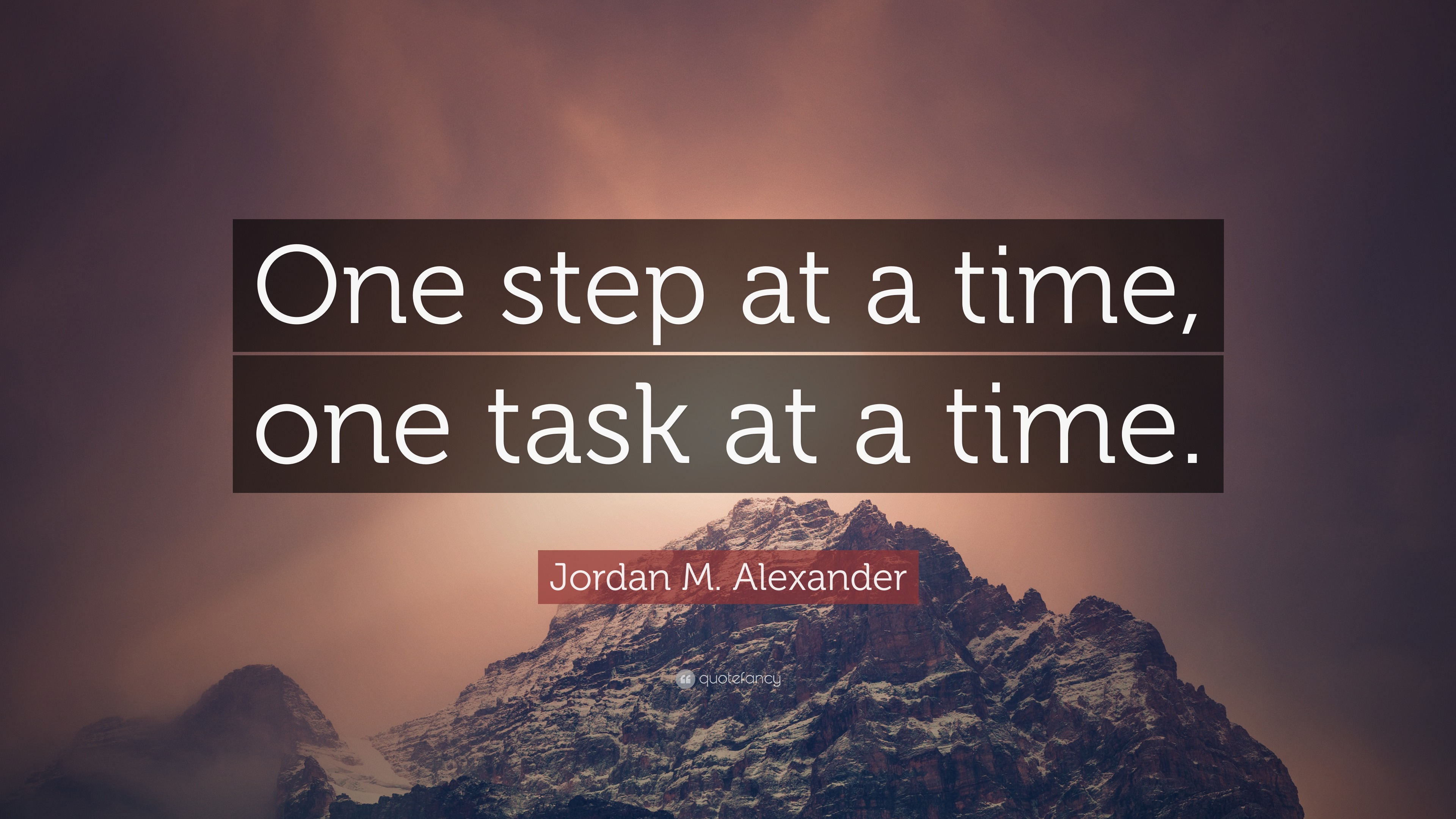 Jordan M. Alexander Quote: “One step at a time, one task at a time.”