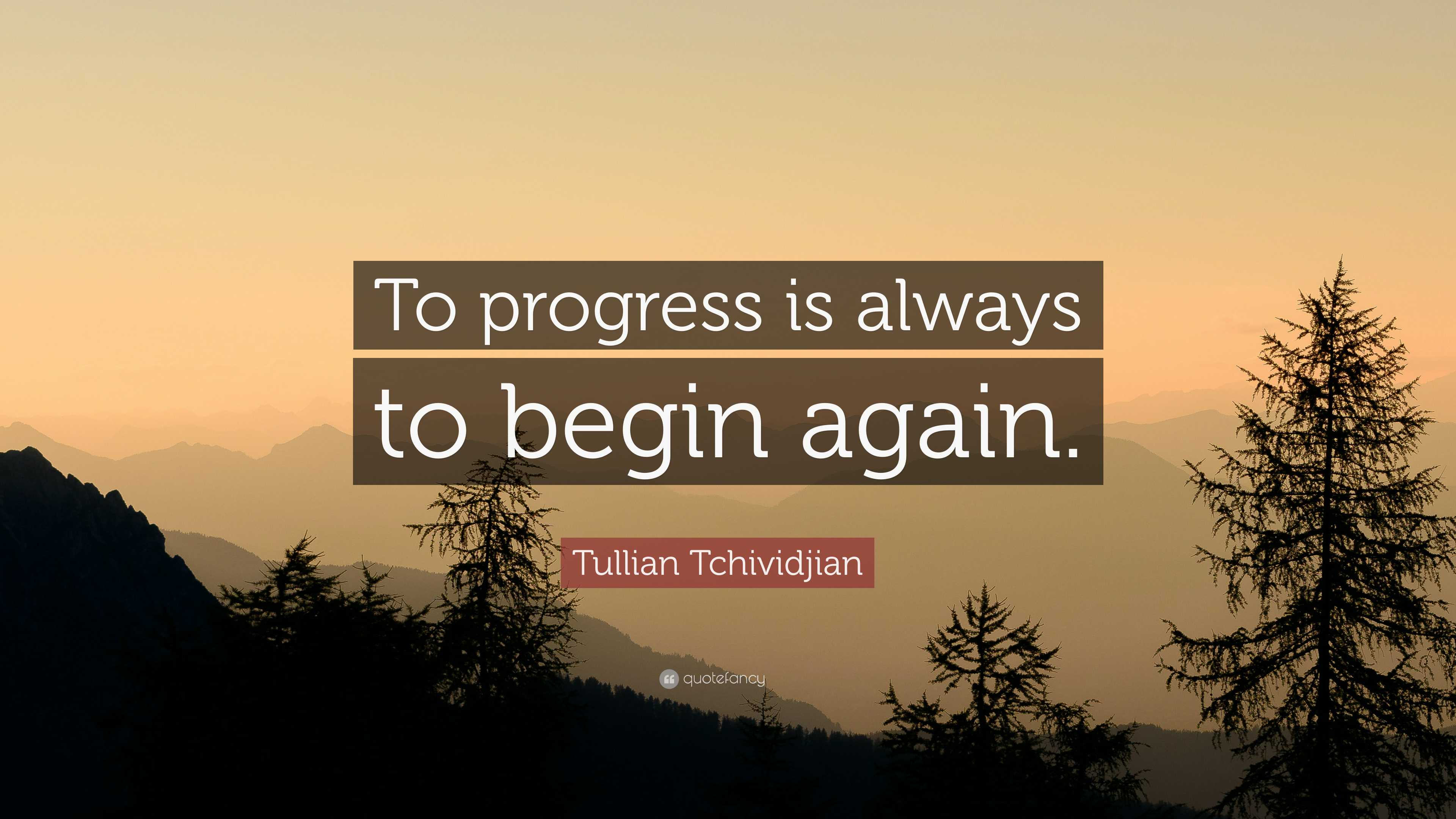 Tullian Tchividjian Quote: “To progress is always to begin again.”