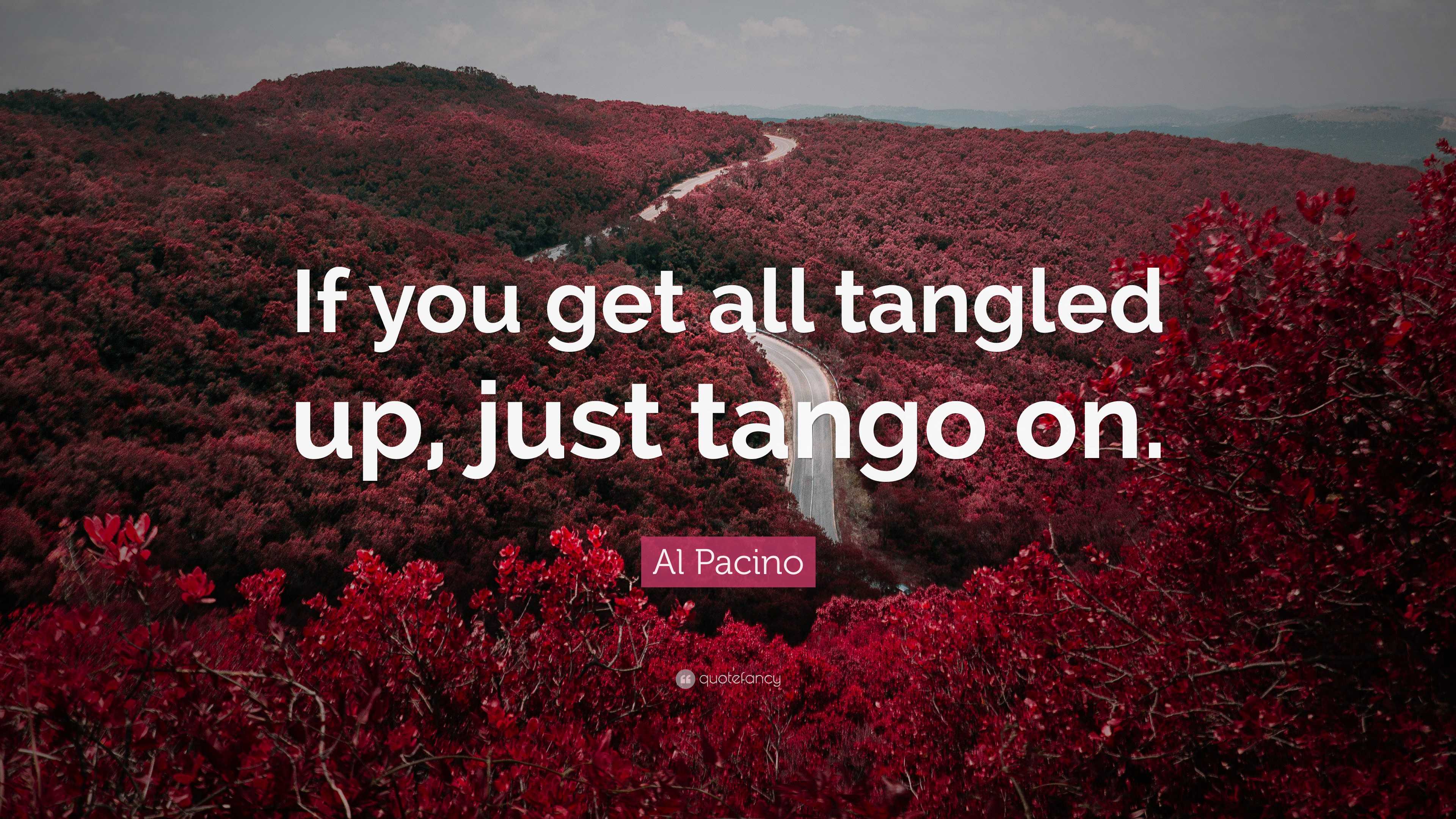 Al Pacino Quote: “If you get all tangled up, just tango on.”
