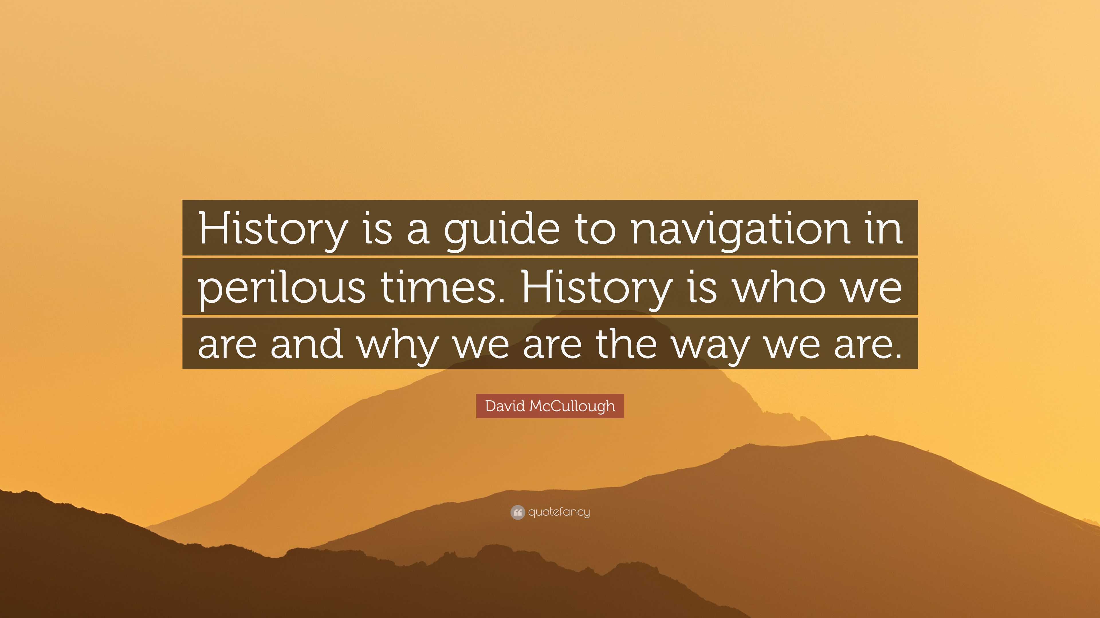 David McCullough Quote: “History is a guide to navigation in perilous ...
