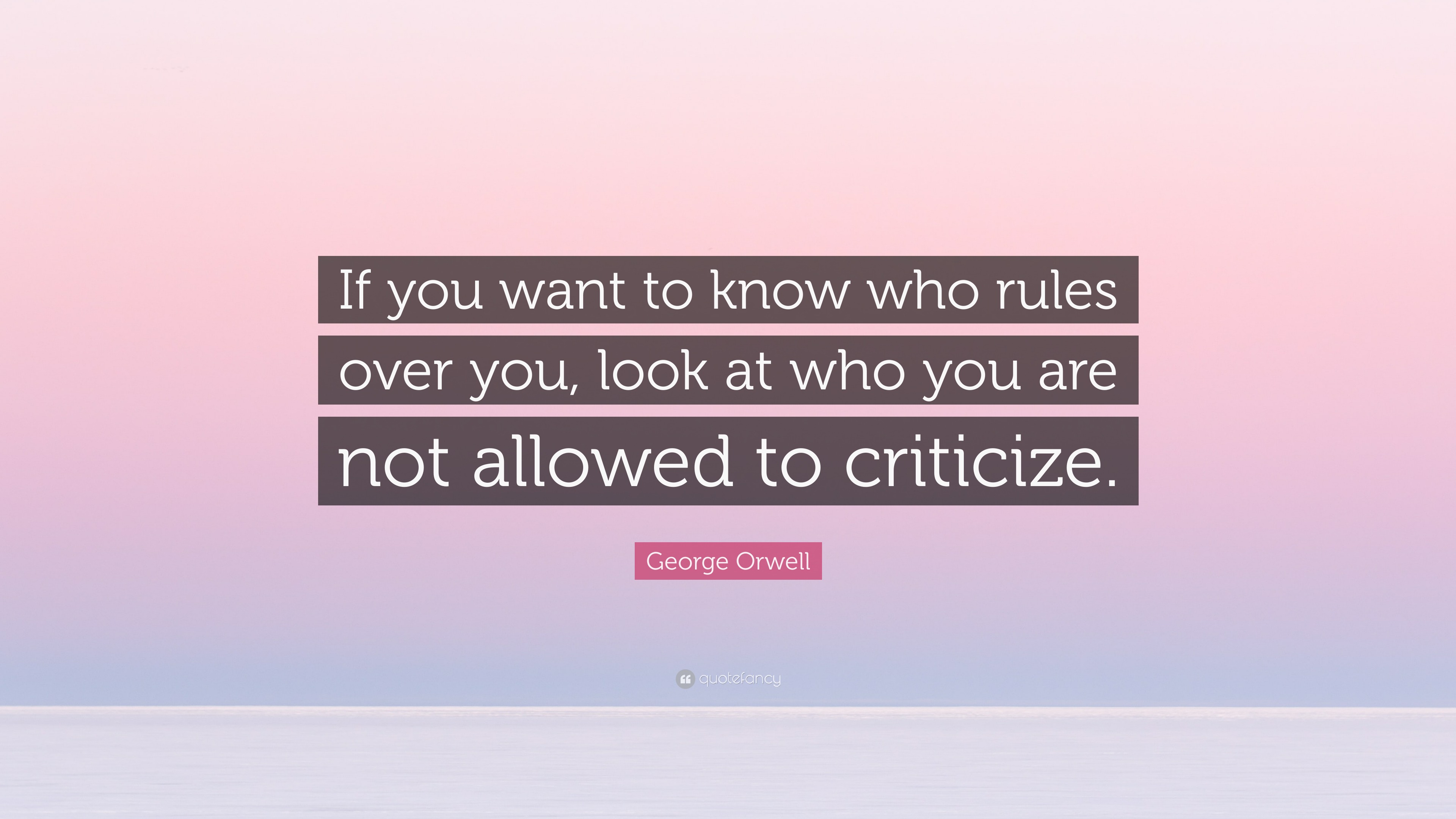 George Orwell Quote: “If you want to know who rules over you, look at ...