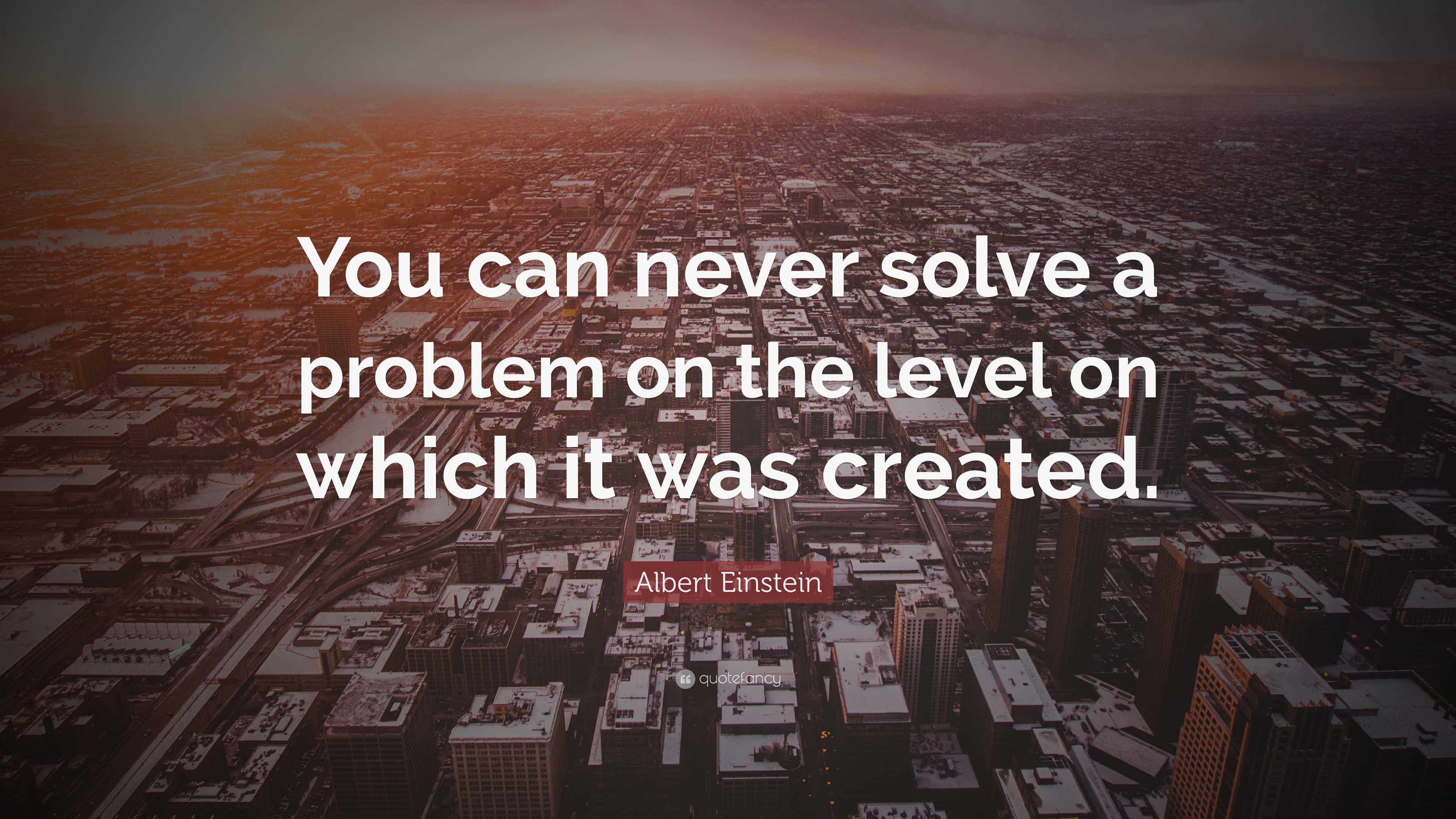 Albert Einstein Quote: “You can never solve a problem on the level on ...