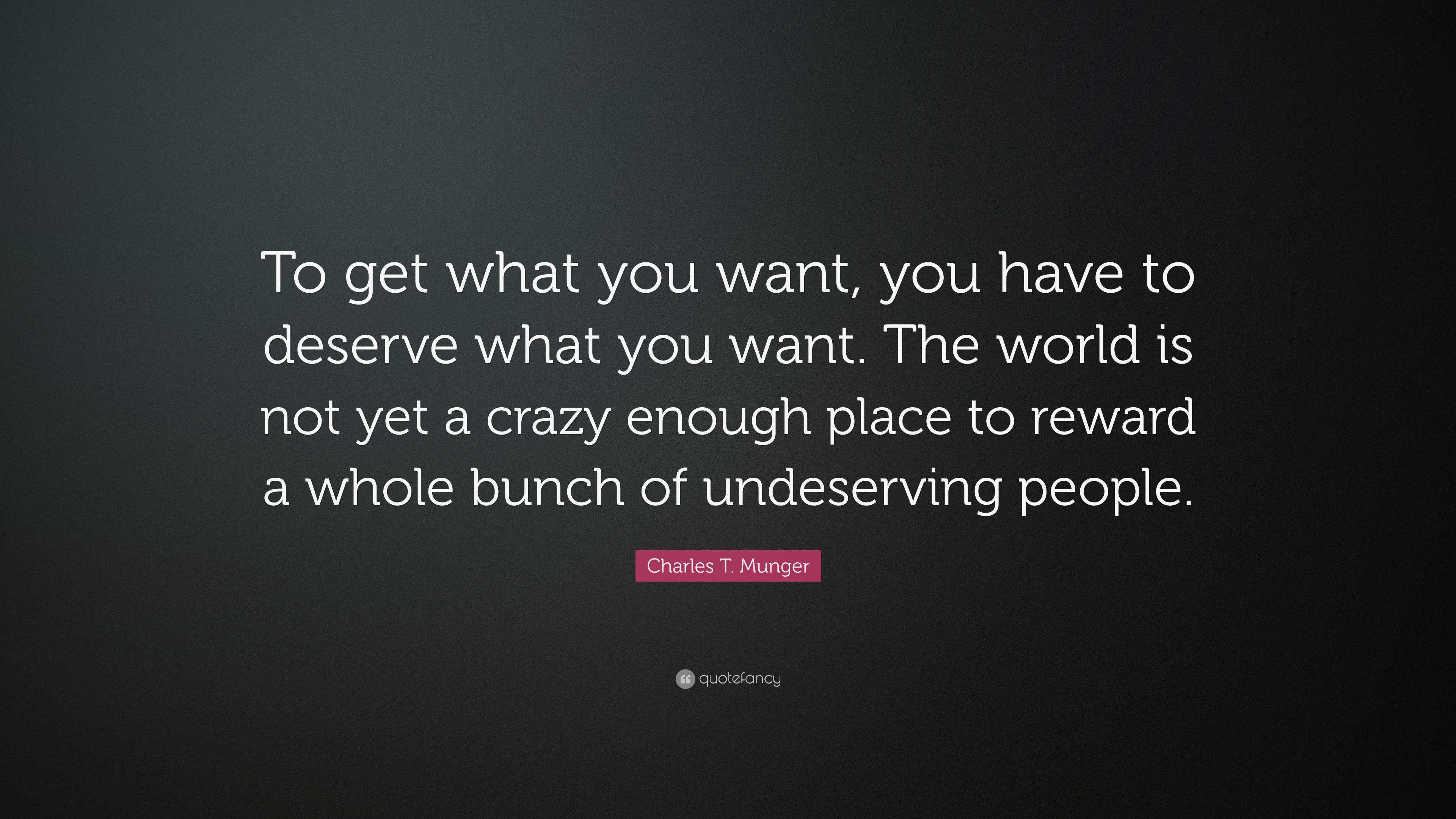 Charles T. Munger Quote: “To get what you want, you have to deserve ...