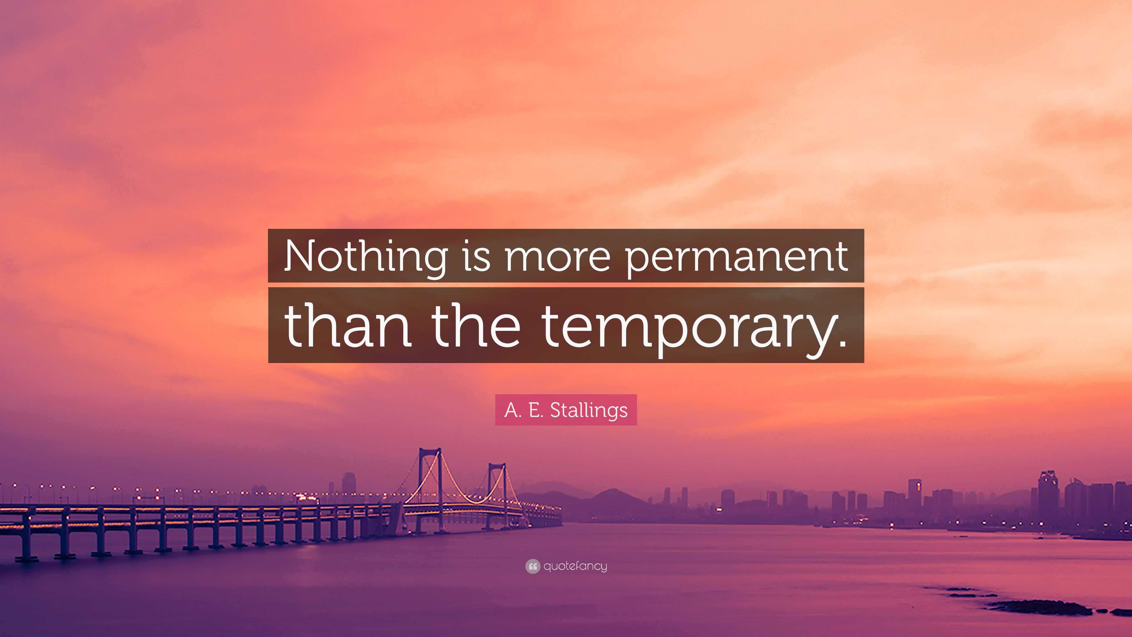 A. E. Stallings Quote: “Nothing is more permanent than the temporary.”