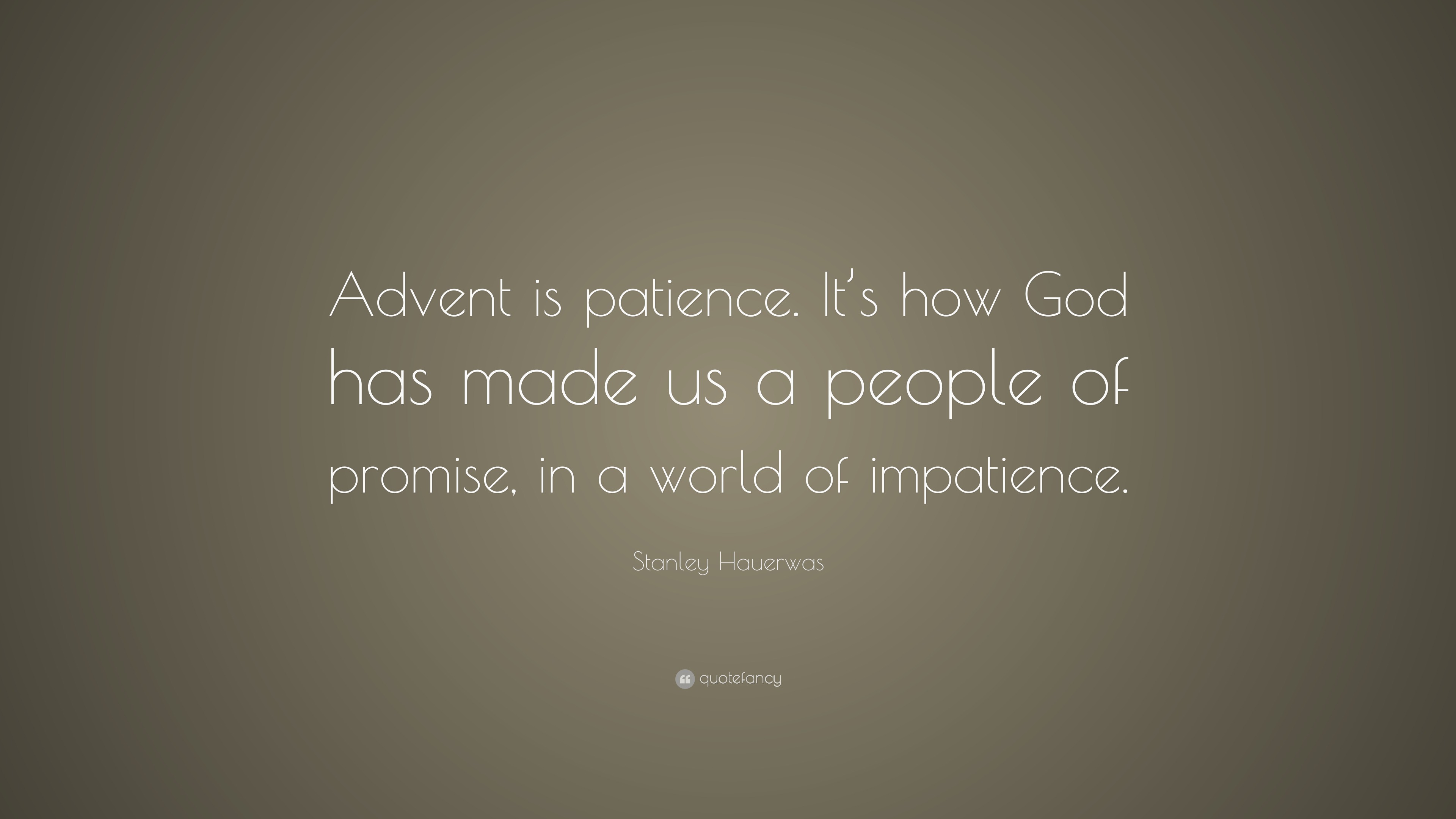 Stanley Hauerwas Quote: “Advent is patience. It’s how God has made us a ...