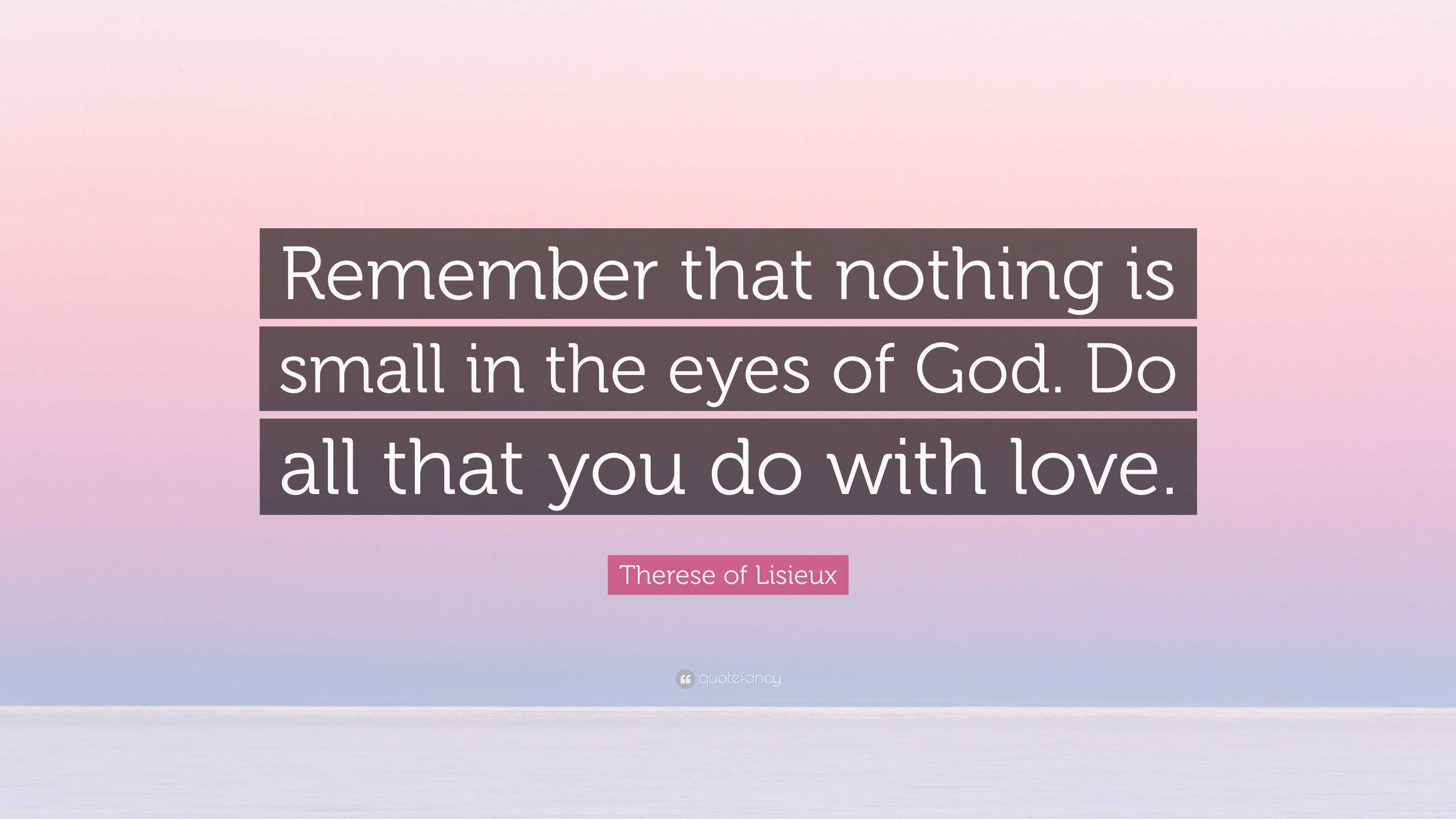 Therese of Lisieux Quote: “Remember that nothing is small in the eyes ...