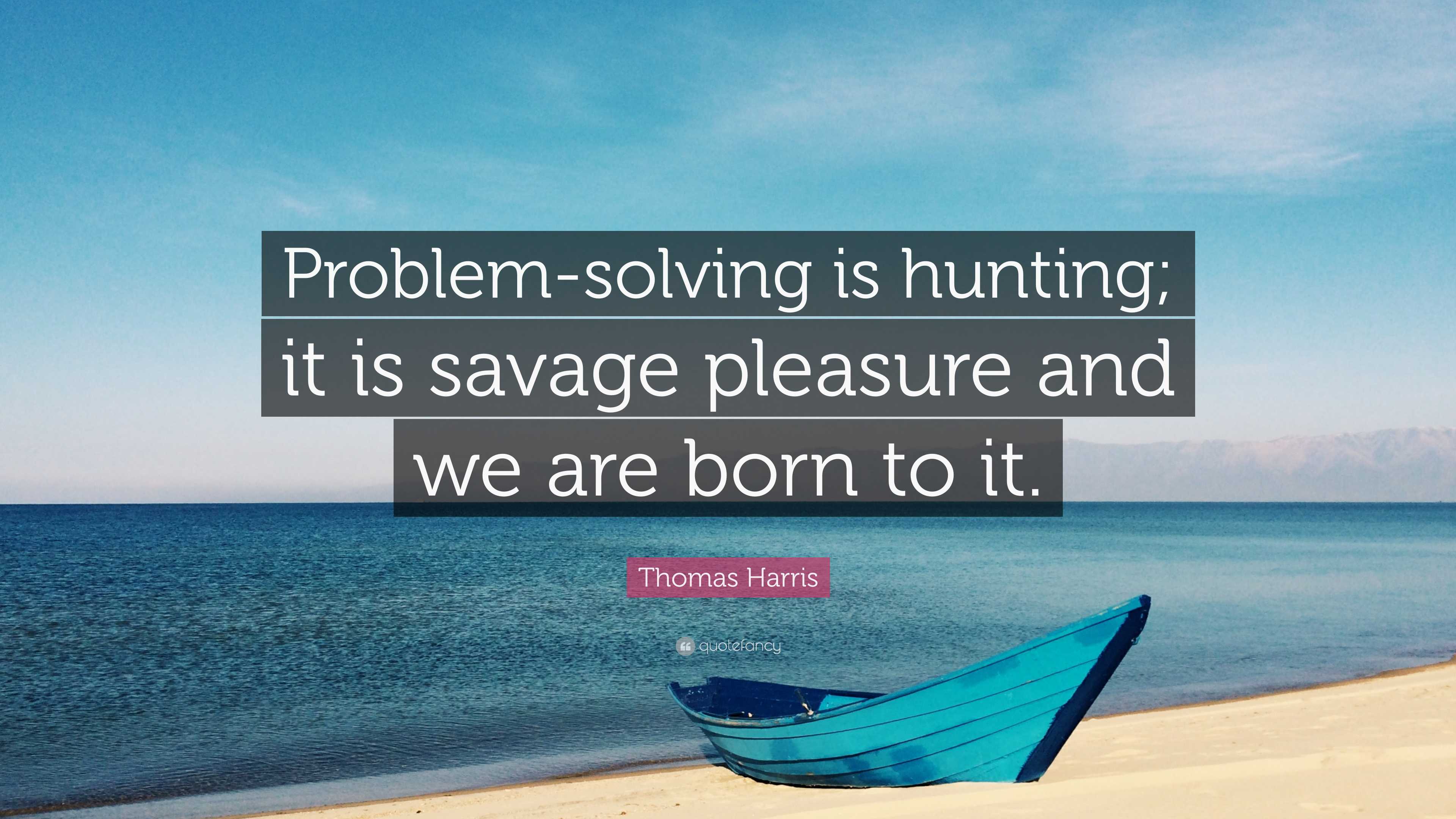 Thomas Harris Quote: “Problem-solving is hunting; it is savage pleasure ...