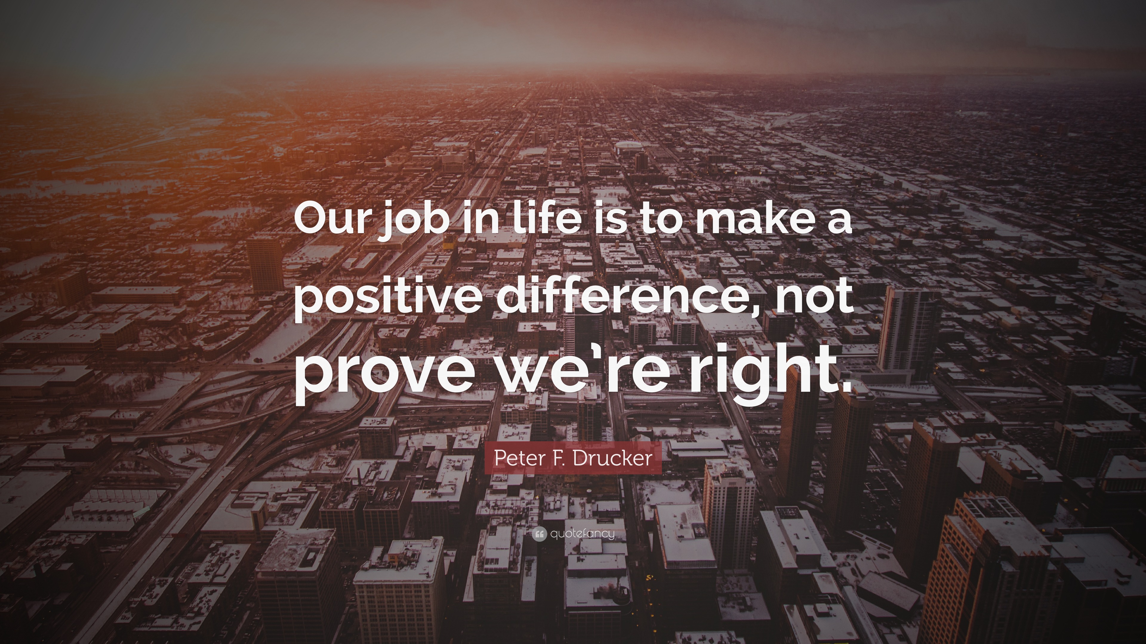 Peter F. Drucker Quote: “Our job in life is to make a positive ...