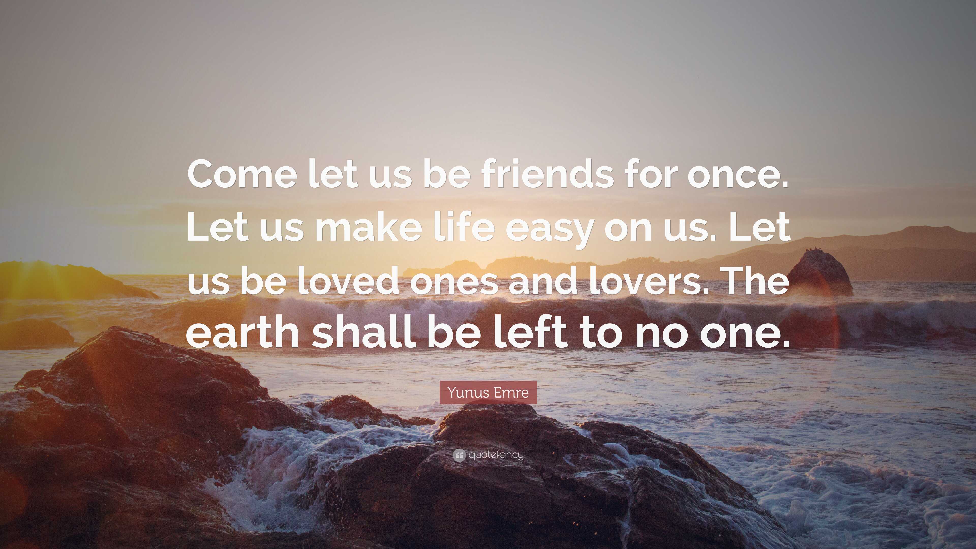 Yunus Emre Quote: “Come let us be friends for once. Let us make life ...