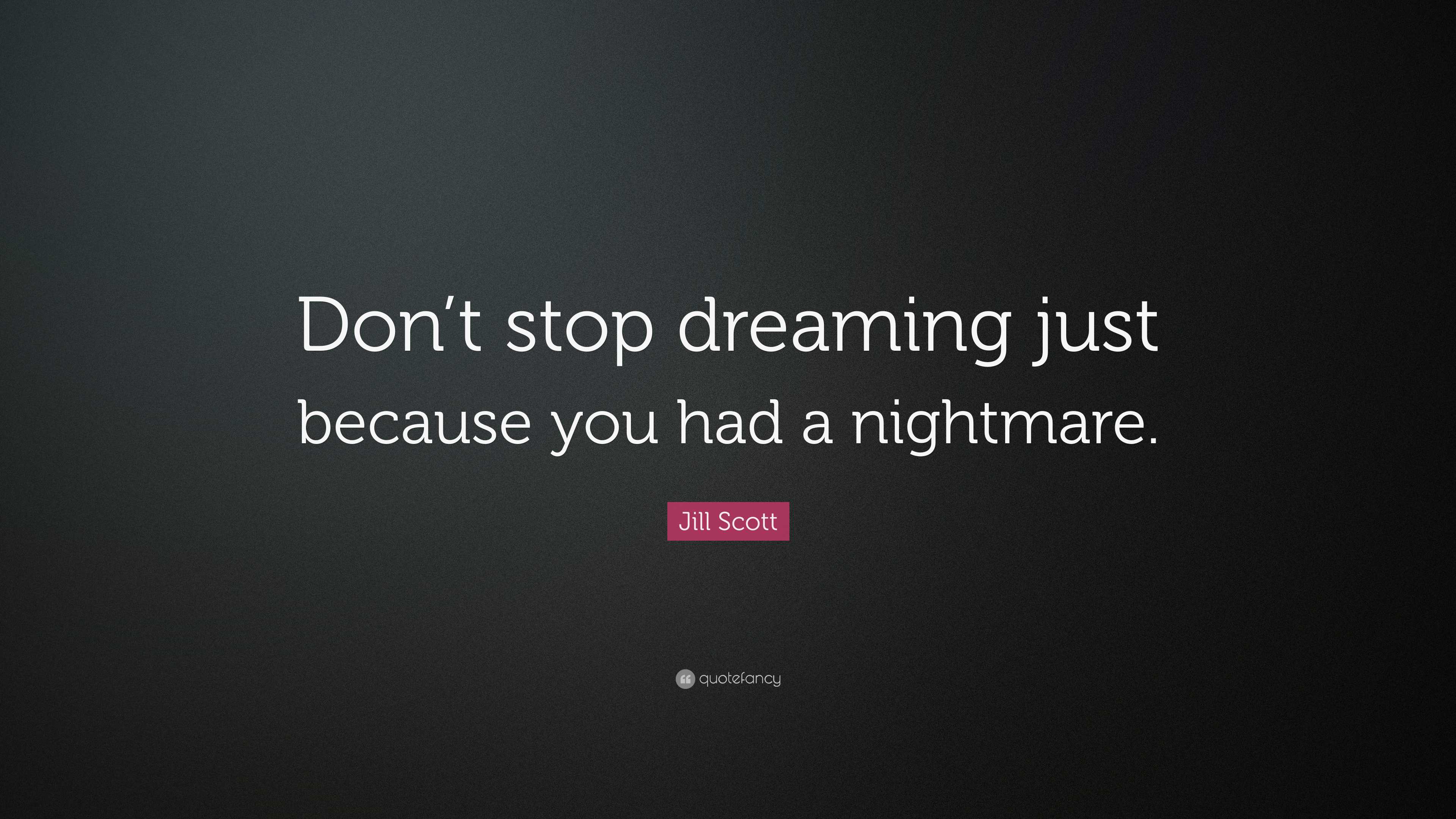 Jill Scott Quote: “Don’t stop dreaming just because you had a nightmare.”