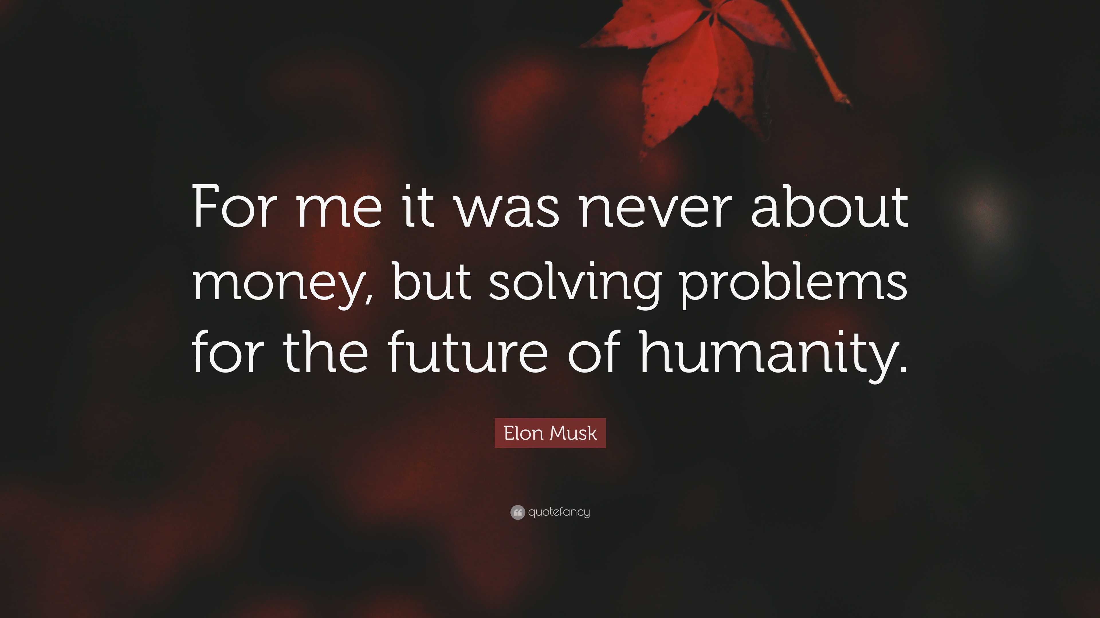 Elon Musk Quote: “For me it was never about money, but solving problems ...