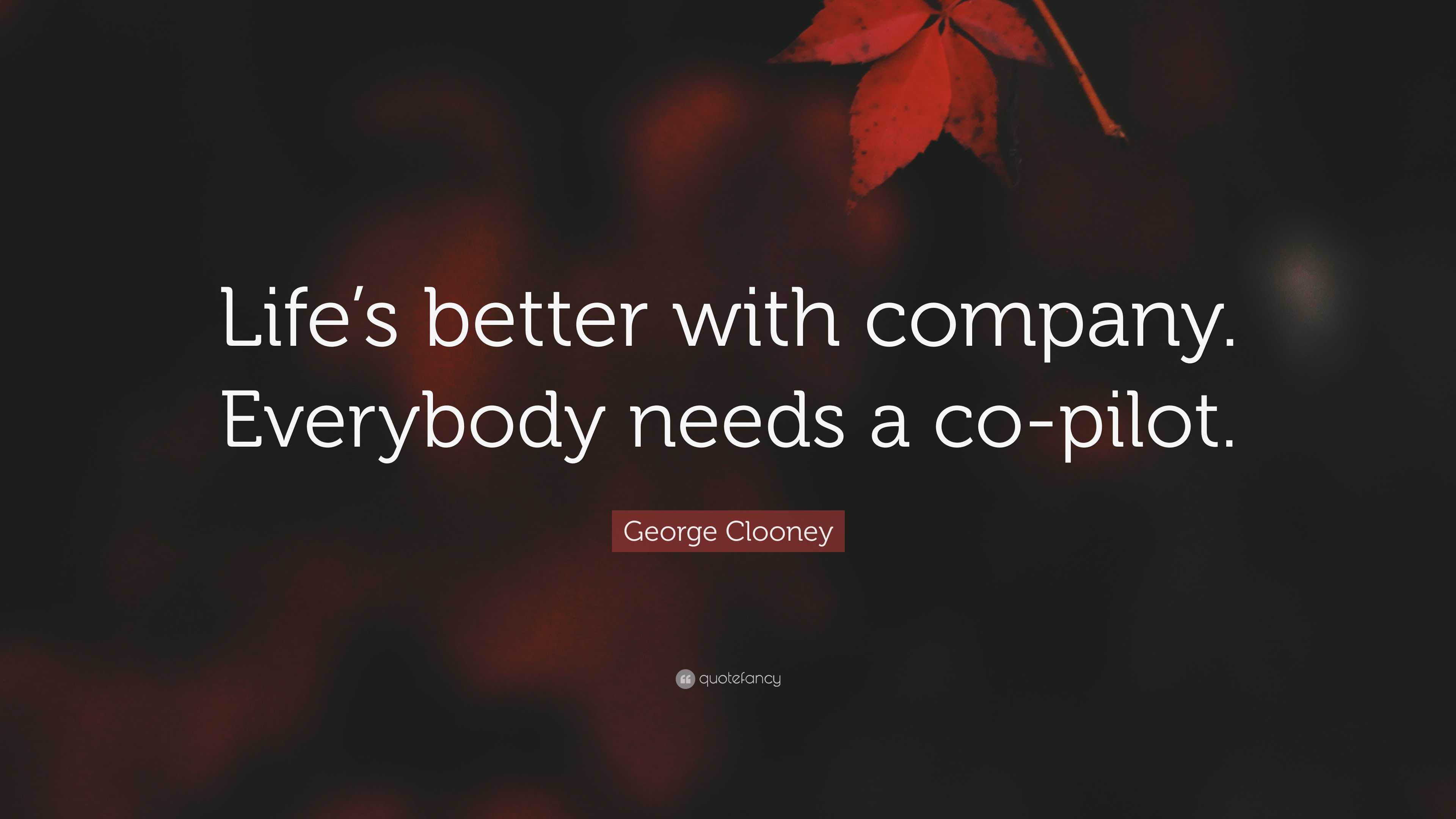 George Clooney Quote: “Life’s better with company. Everybody needs a co ...