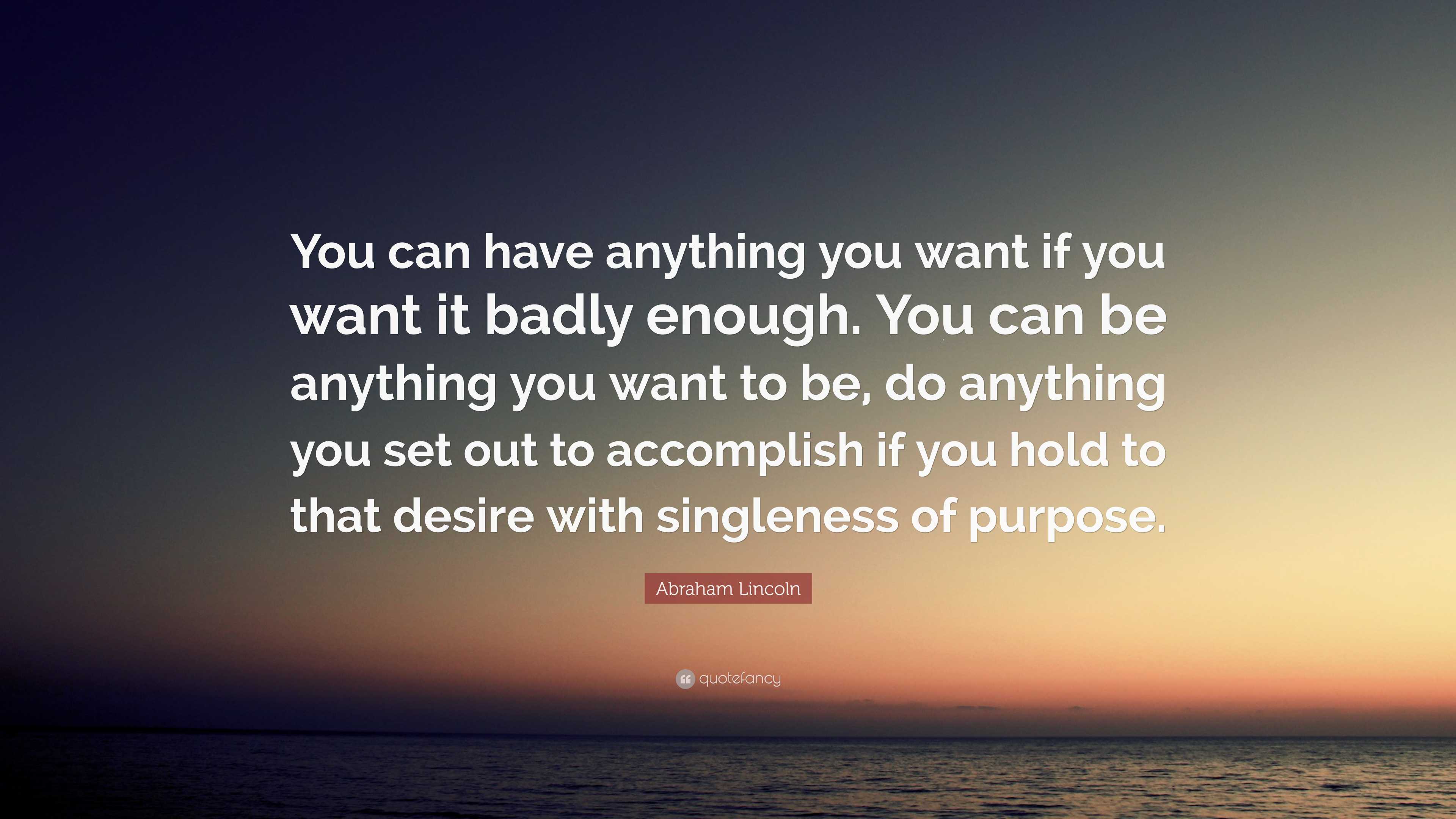 Abraham Lincoln Quote: “You can have anything you want if you want it badly enough. You can be ...
