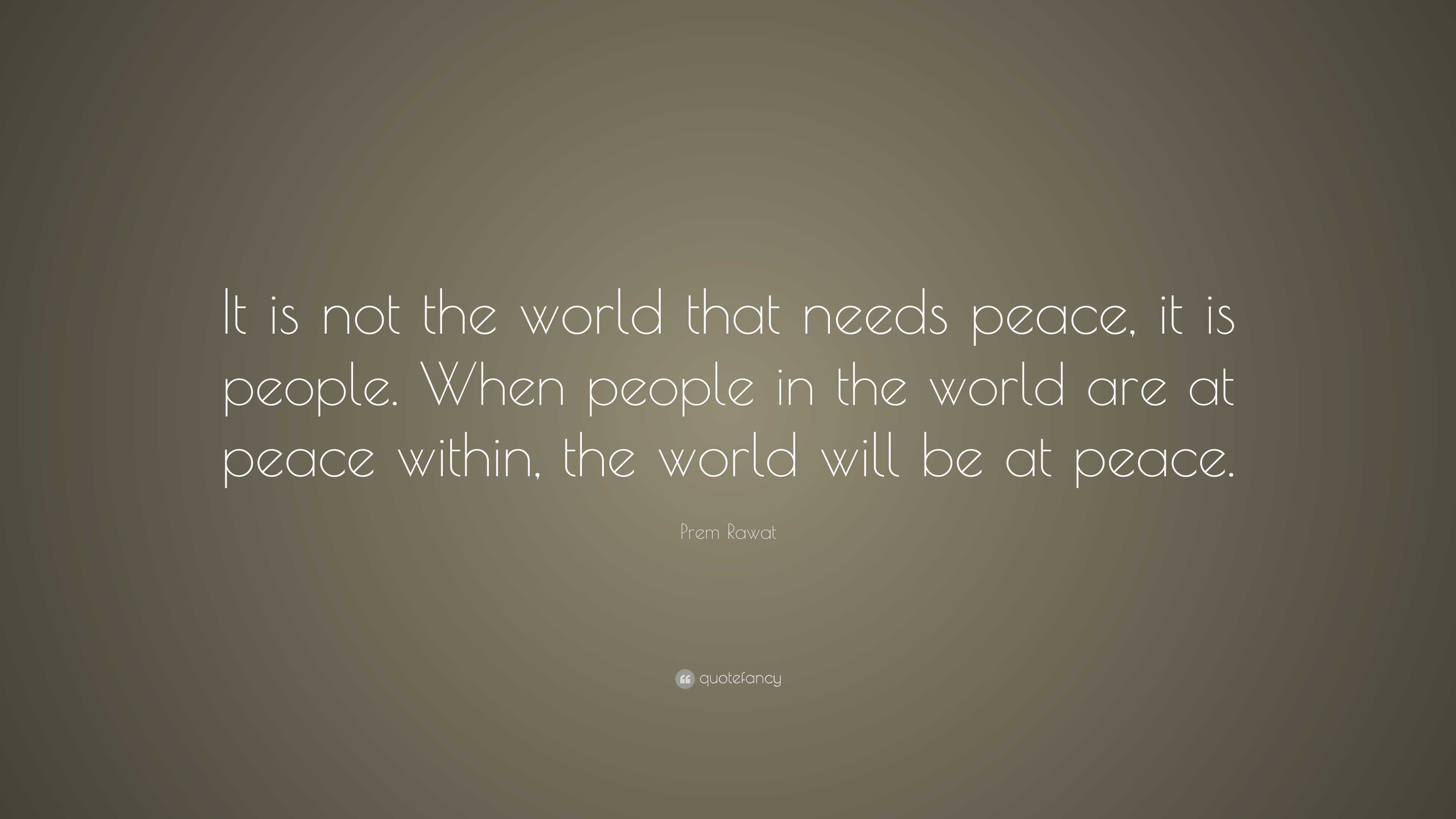 Prem Rawat Quote: “It is not the world that needs peace, it is people ...