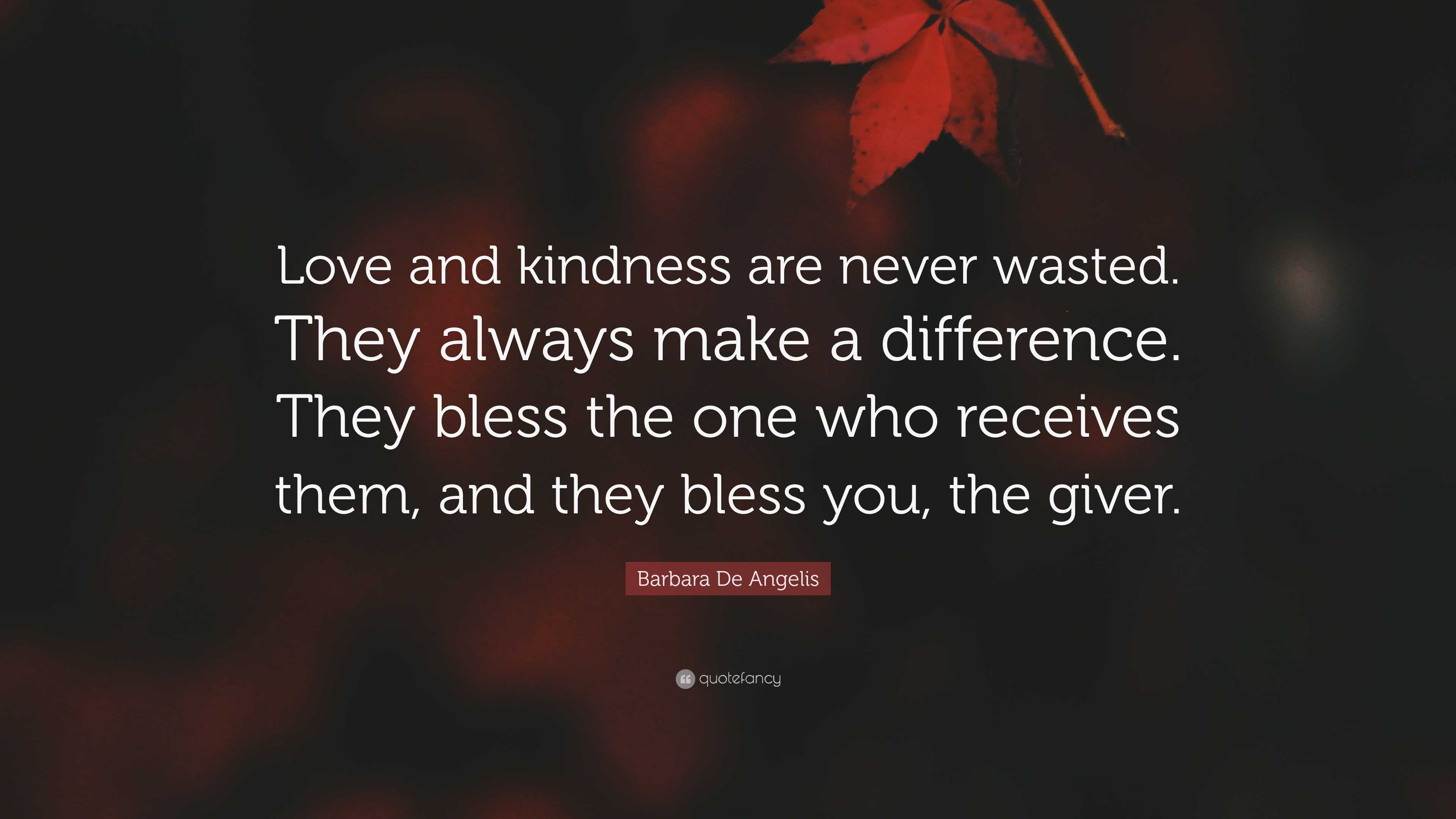 Barbara De Angelis Quote: “Love and kindness are never wasted. They ...