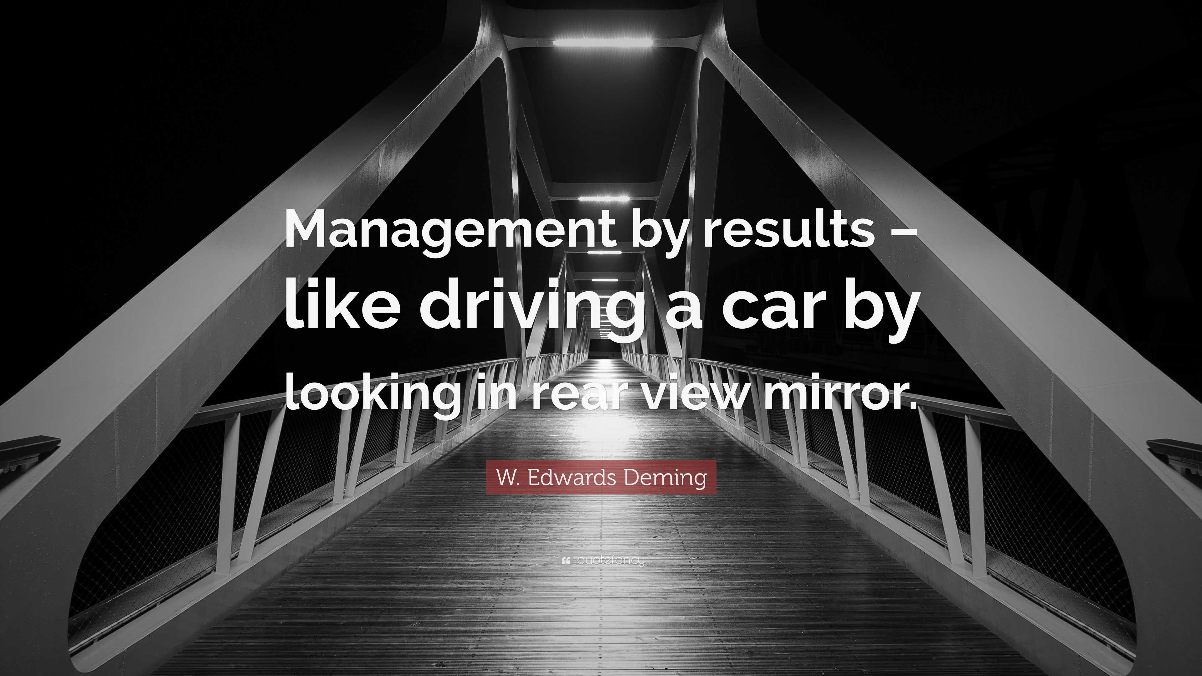 W. Edwards Deming Quote: “Management by results – like driving a car by ...