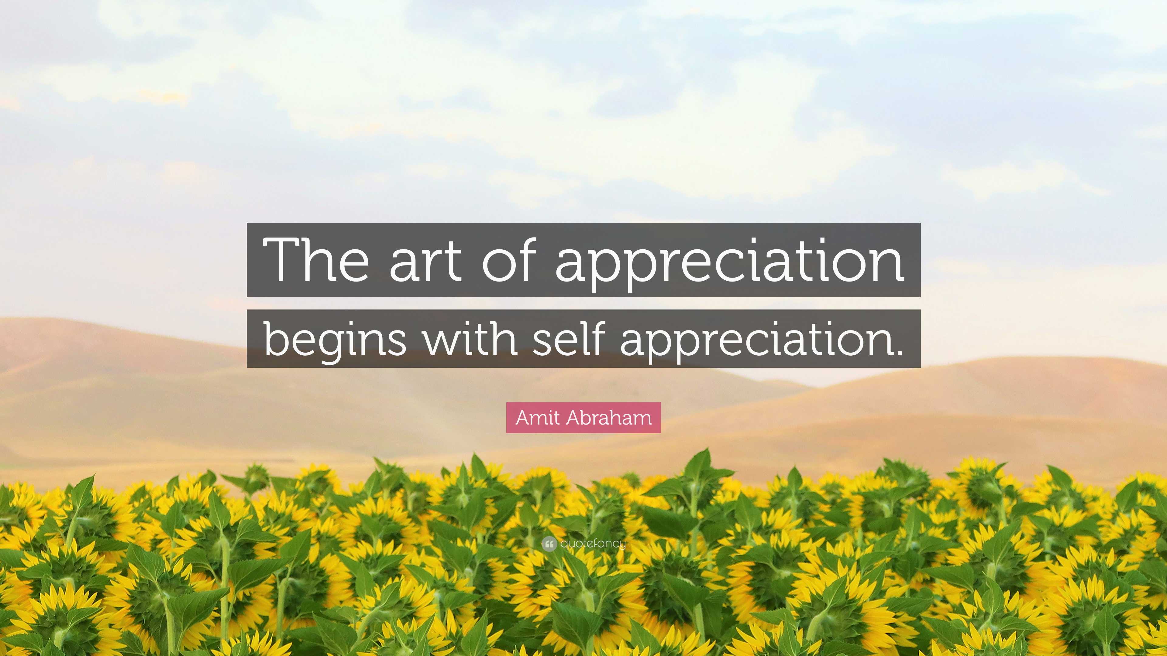Amit Abraham Quote: “The art of appreciation begins with self ...