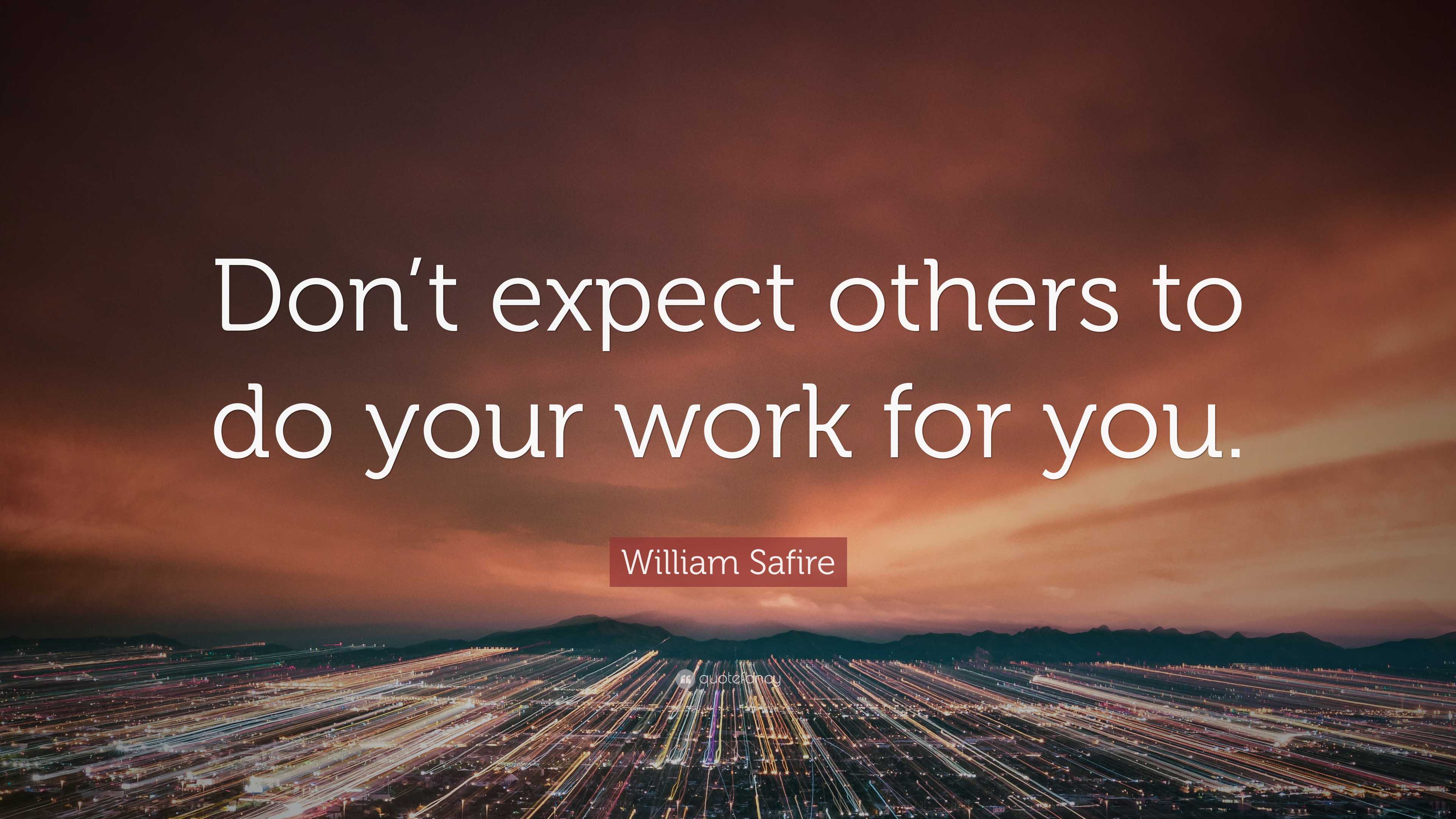 William Safire Quote: “Don’t expect others to do your work for you.”