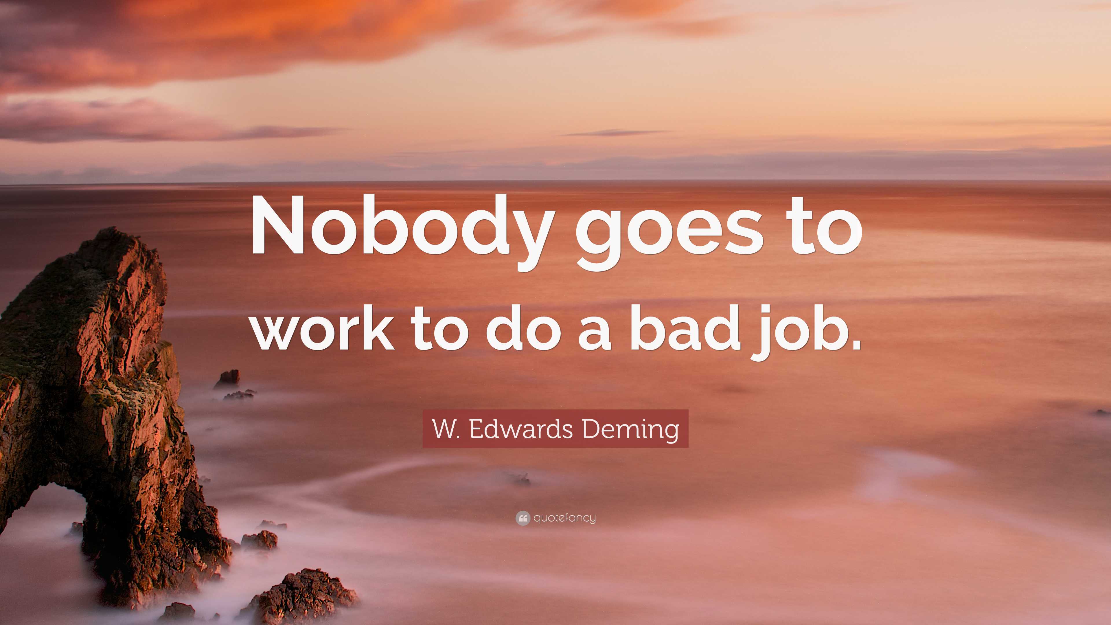 W. Edwards Deming Quote: “Nobody goes to work to do a bad job.”