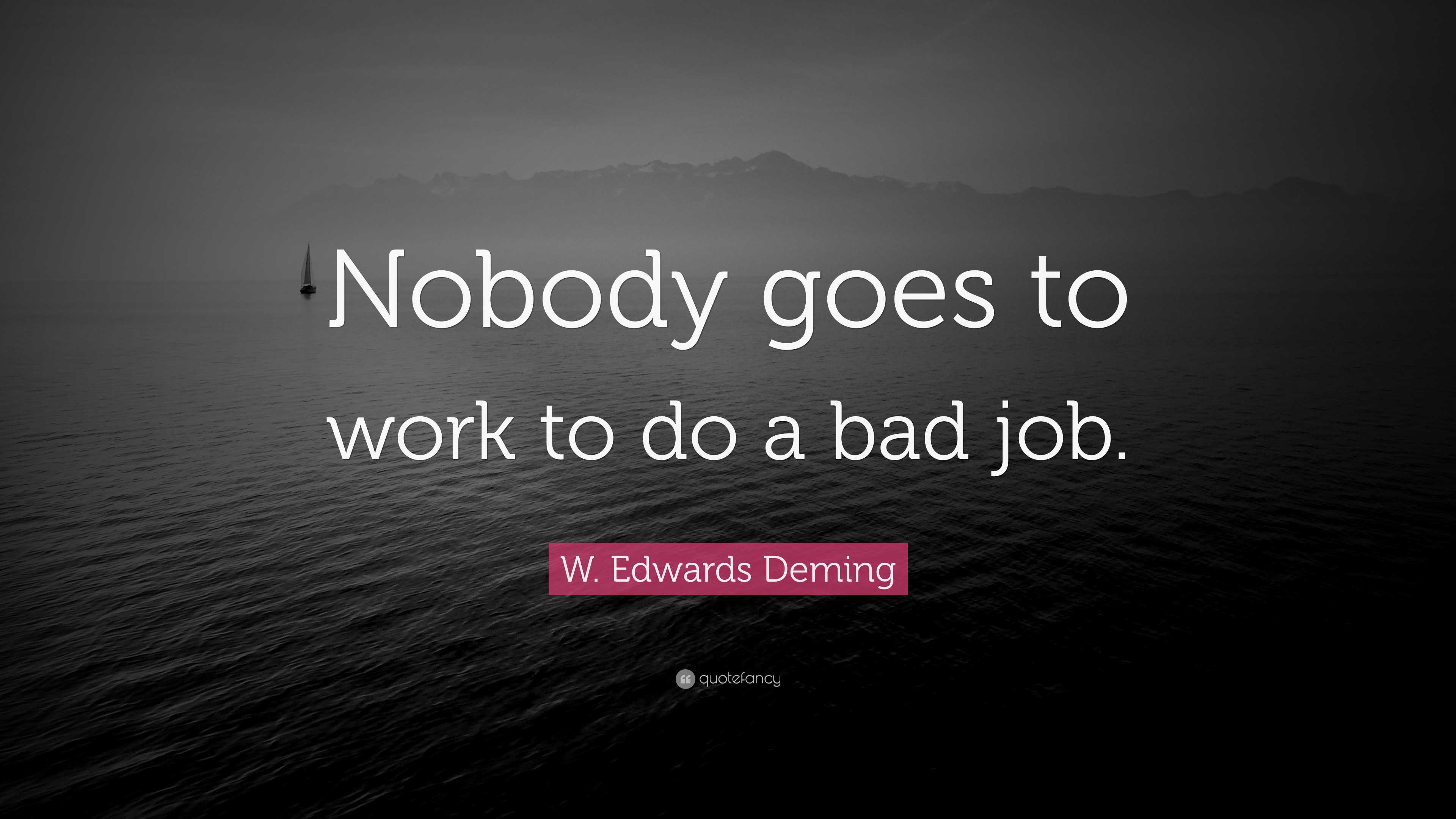 W. Edwards Deming Quote: “Nobody goes to work to do a bad job.”