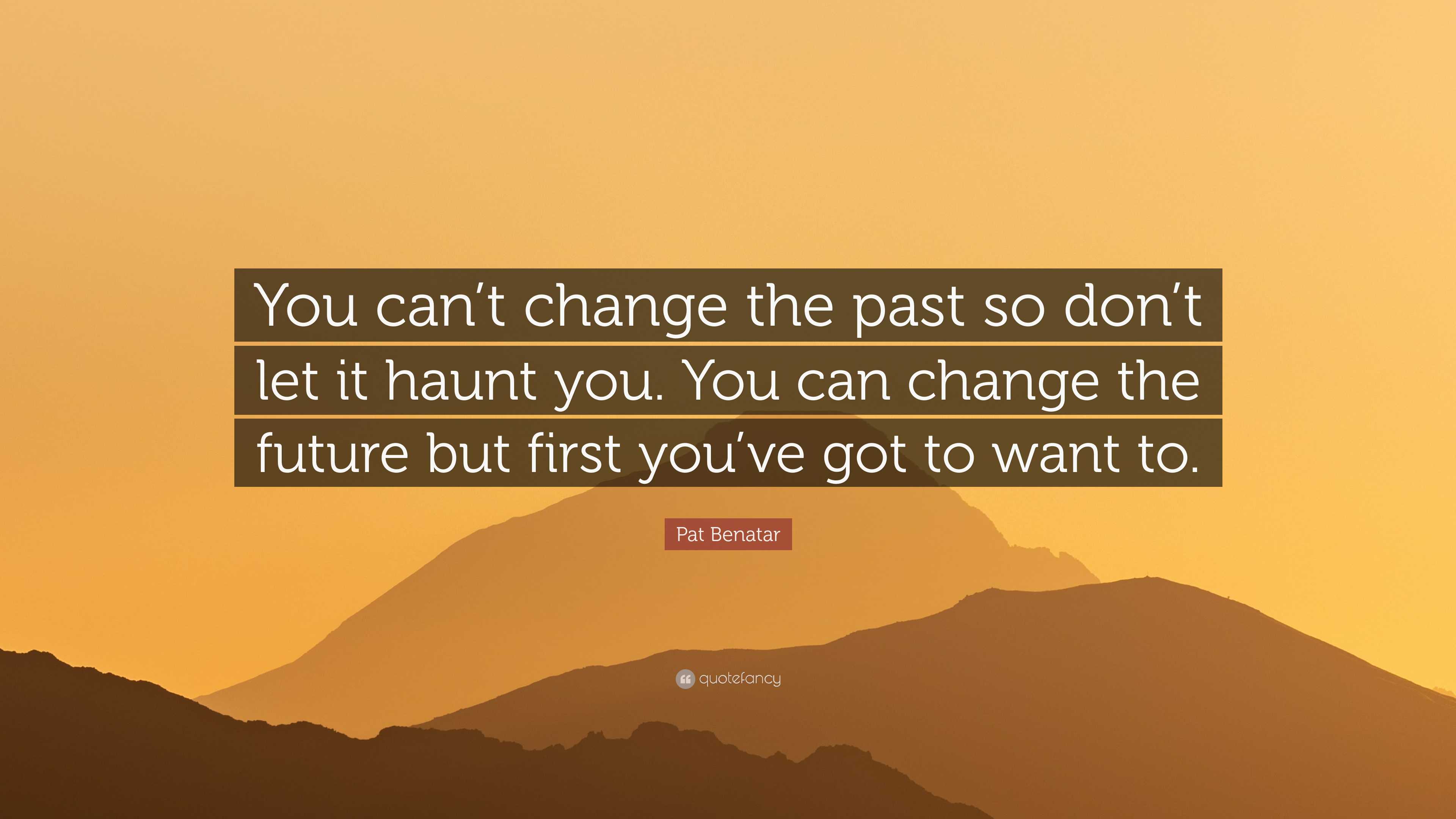 Pat Benatar Quote: “You can’t change the past so don’t let it haunt you ...