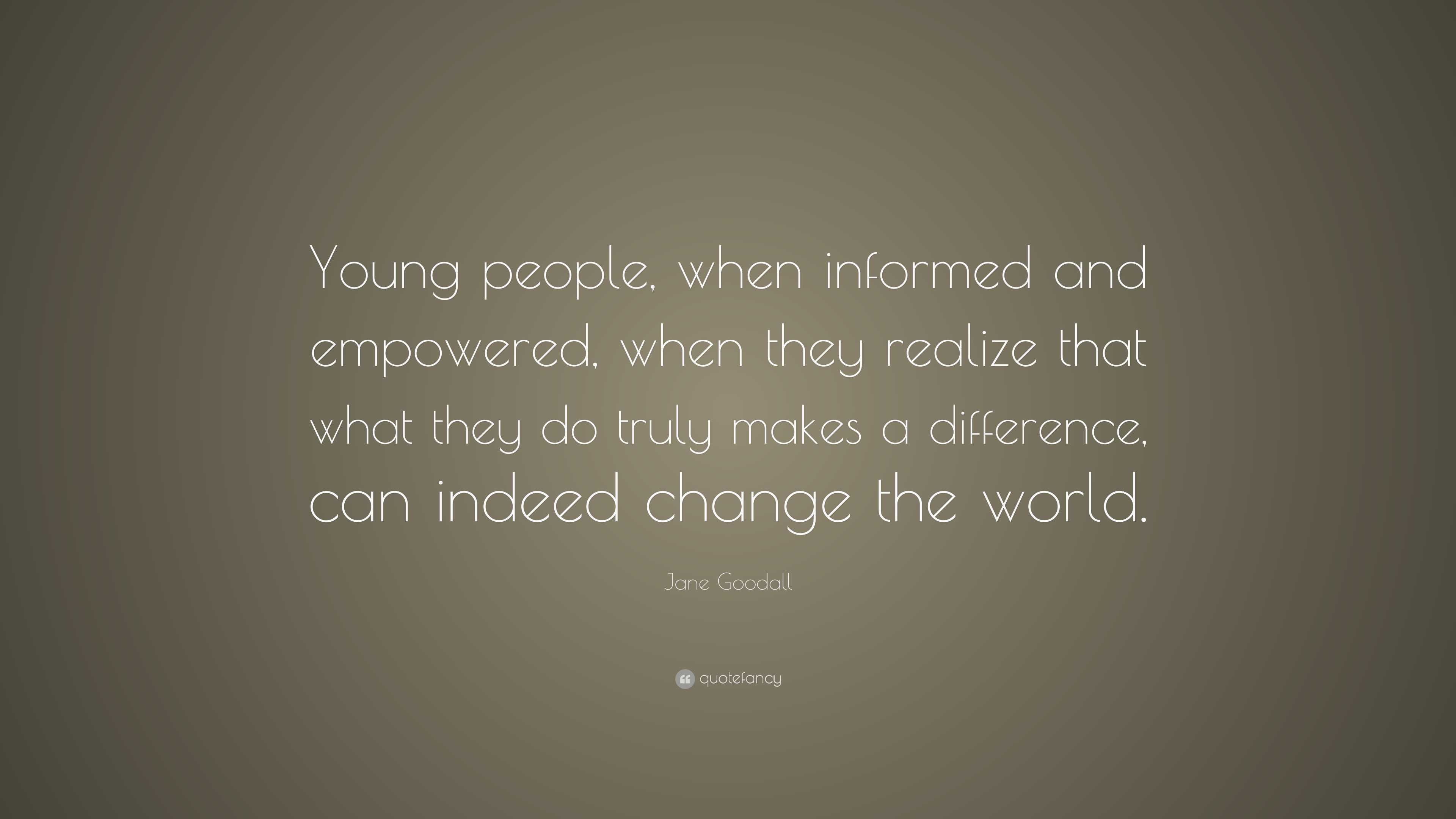 Jane Goodall Quote: “Young people, when informed and empowered, when ...