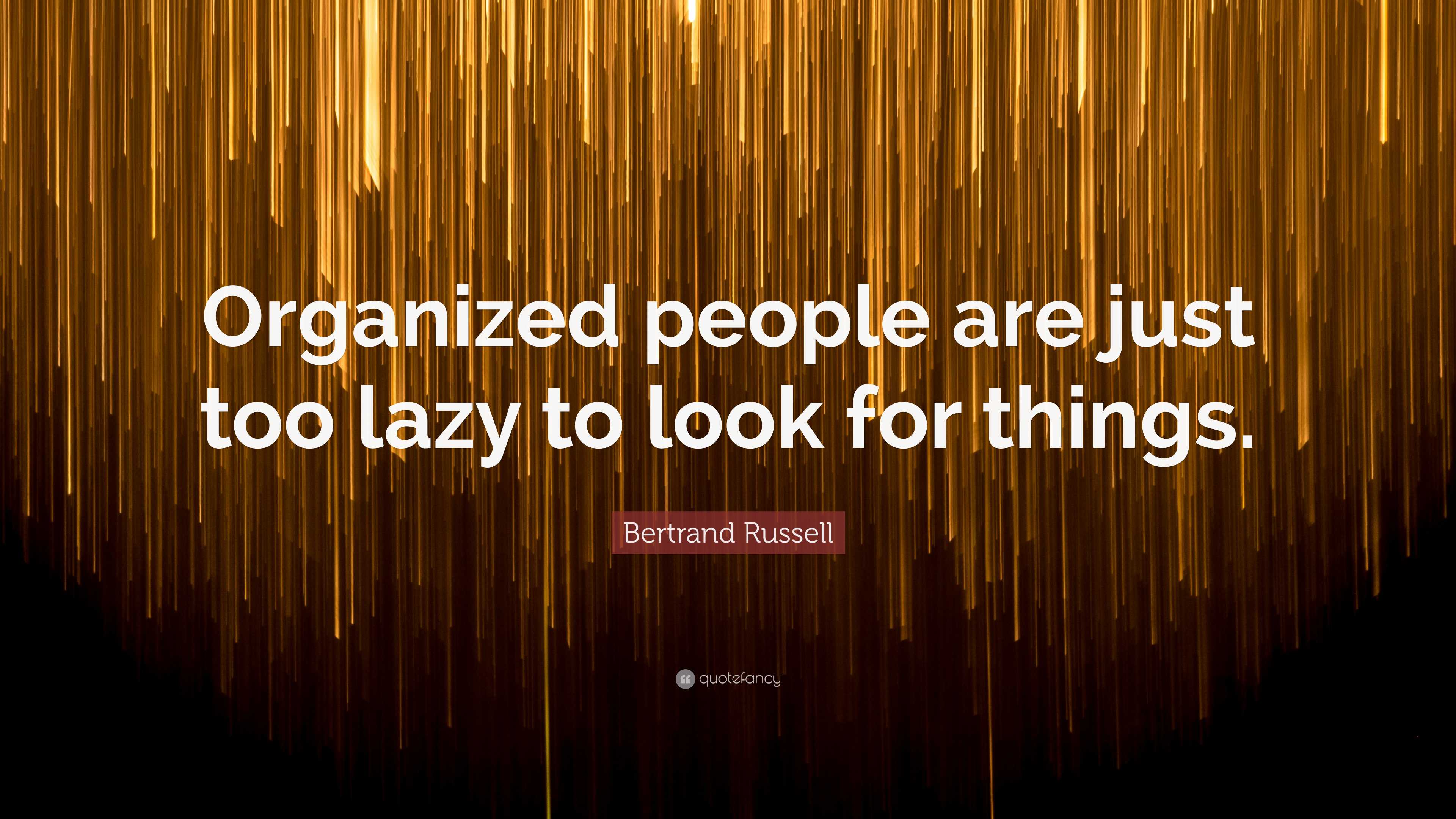 Bertrand Russell Quote: “Organized people are just too lazy to look for ...
