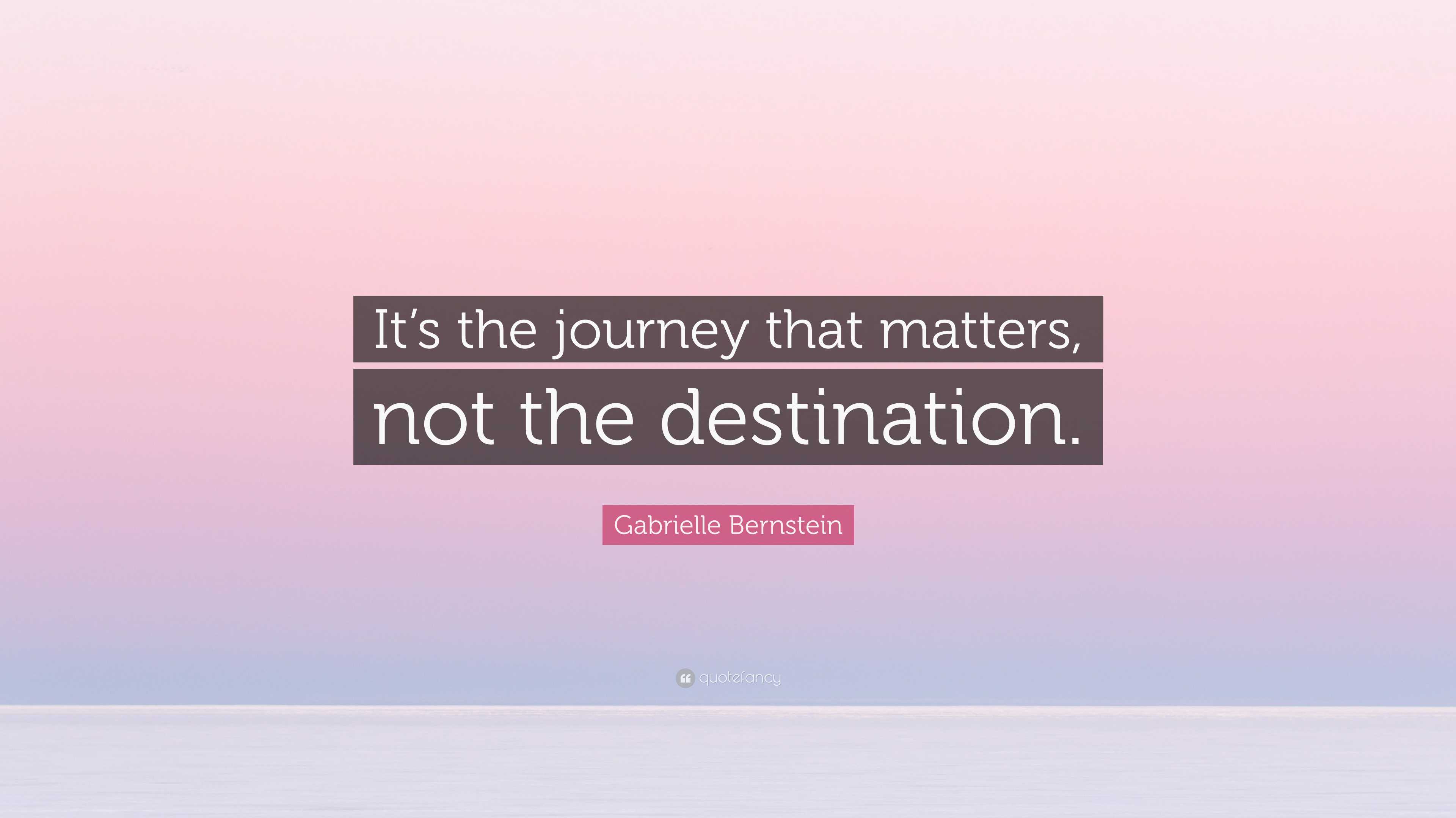 Gabrielle Bernstein Quote: “It’s the journey that matters, not the destination.”