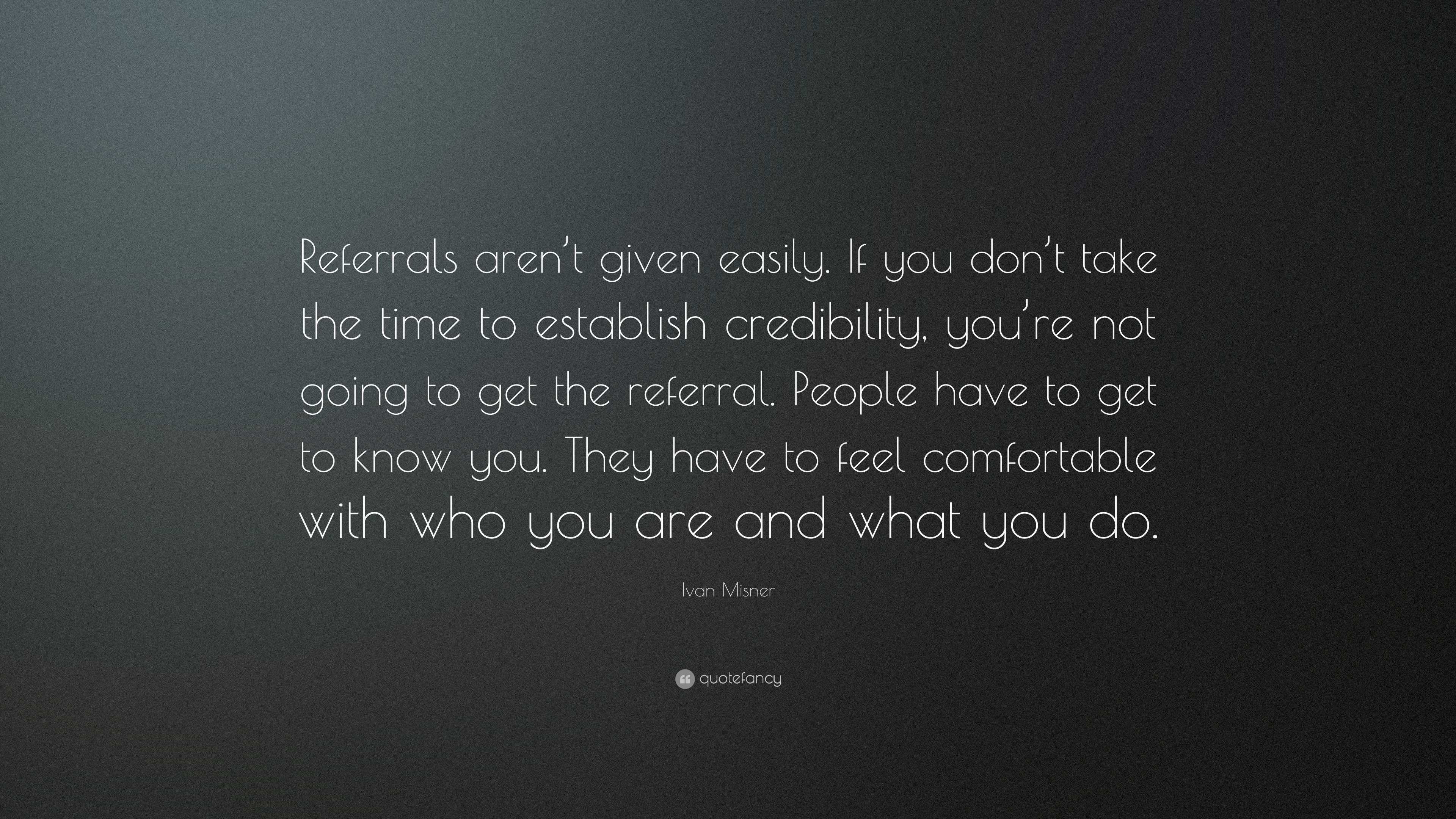 Ivan Misner Quote: “Referrals aren’t given easily. If you don’t take ...