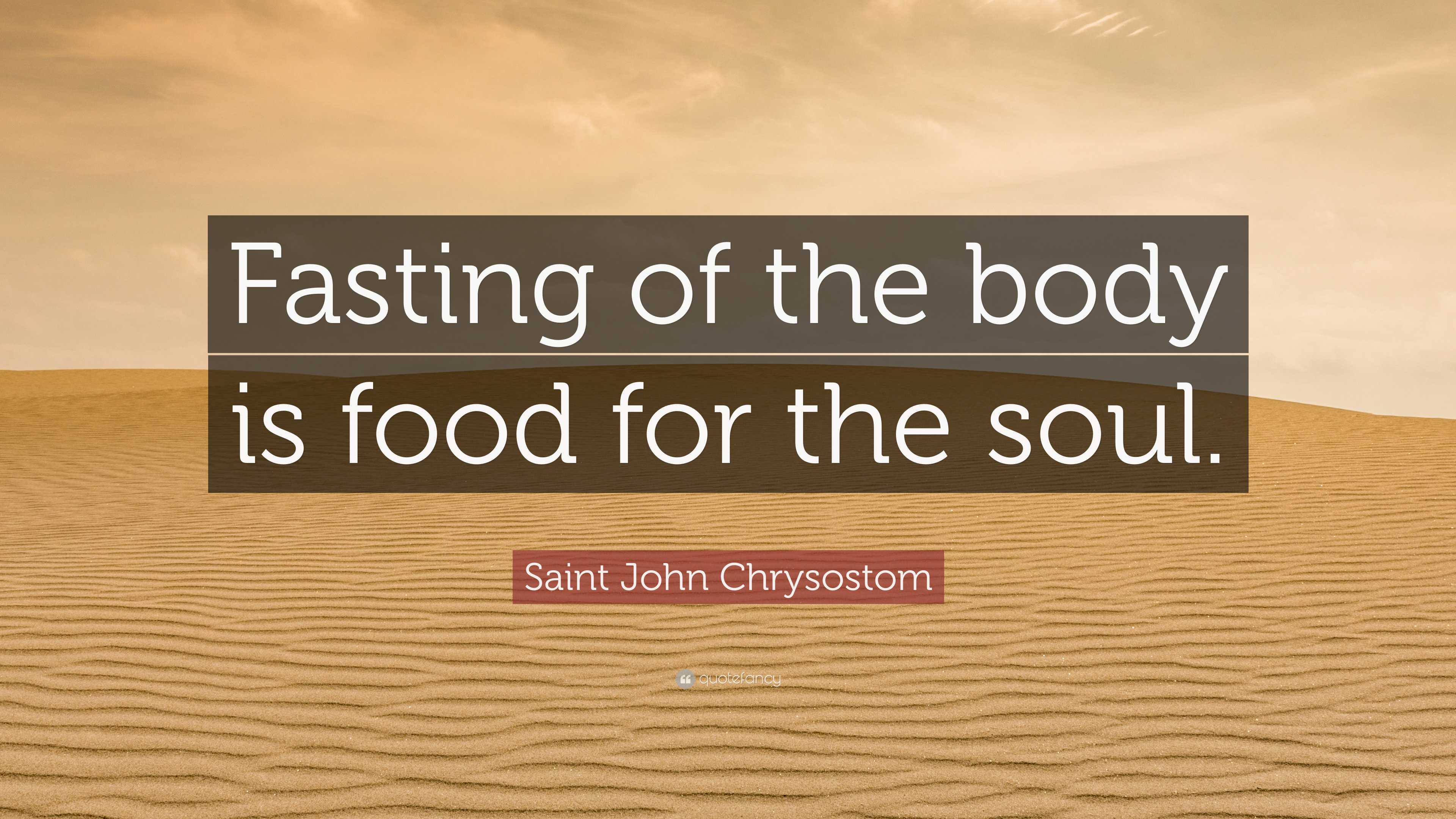 Saint John Chrysostom Quote: “Fasting of the body is food for the soul.”