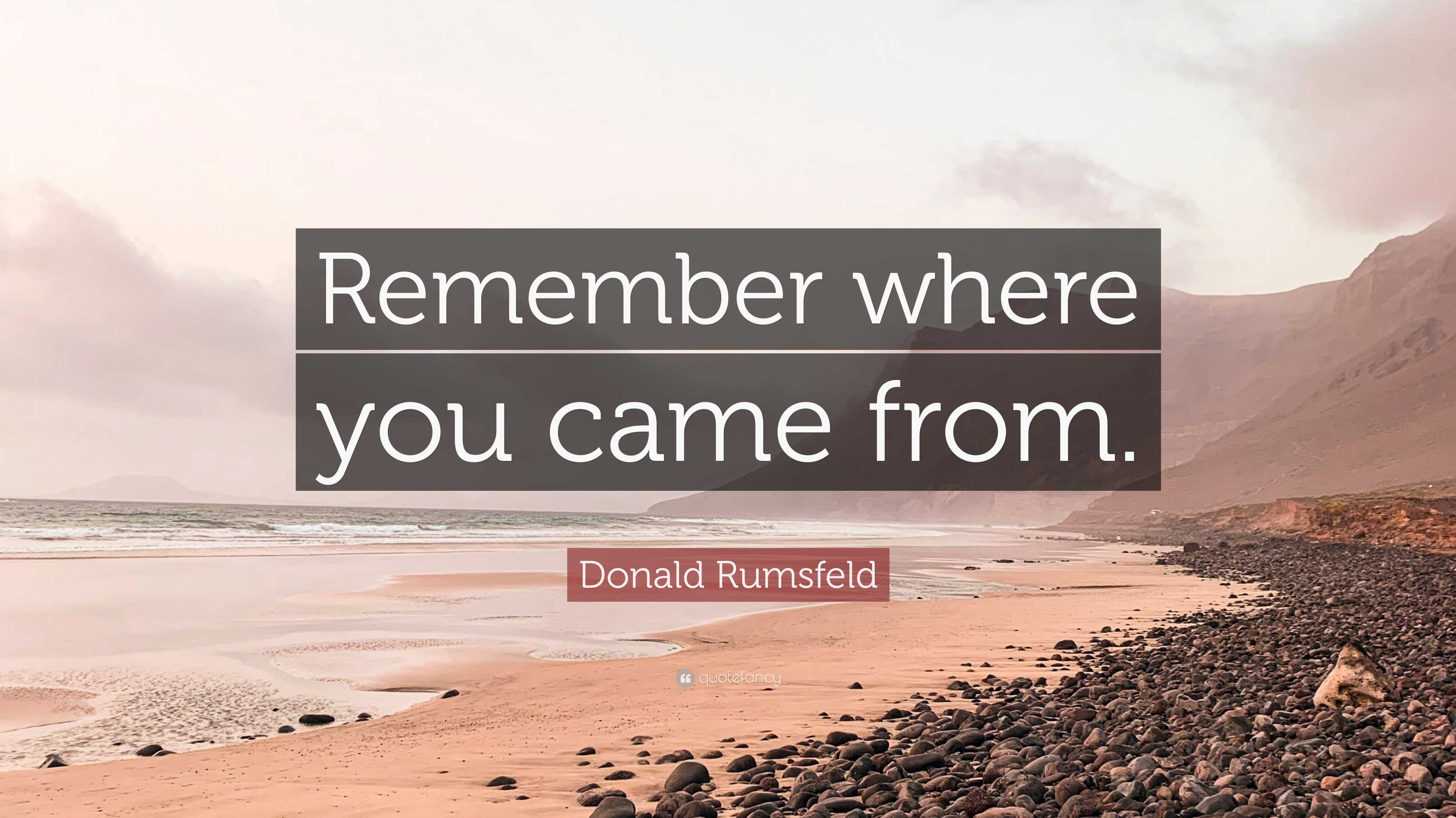 Donald Rumsfeld Quote: “Remember where you came from.”