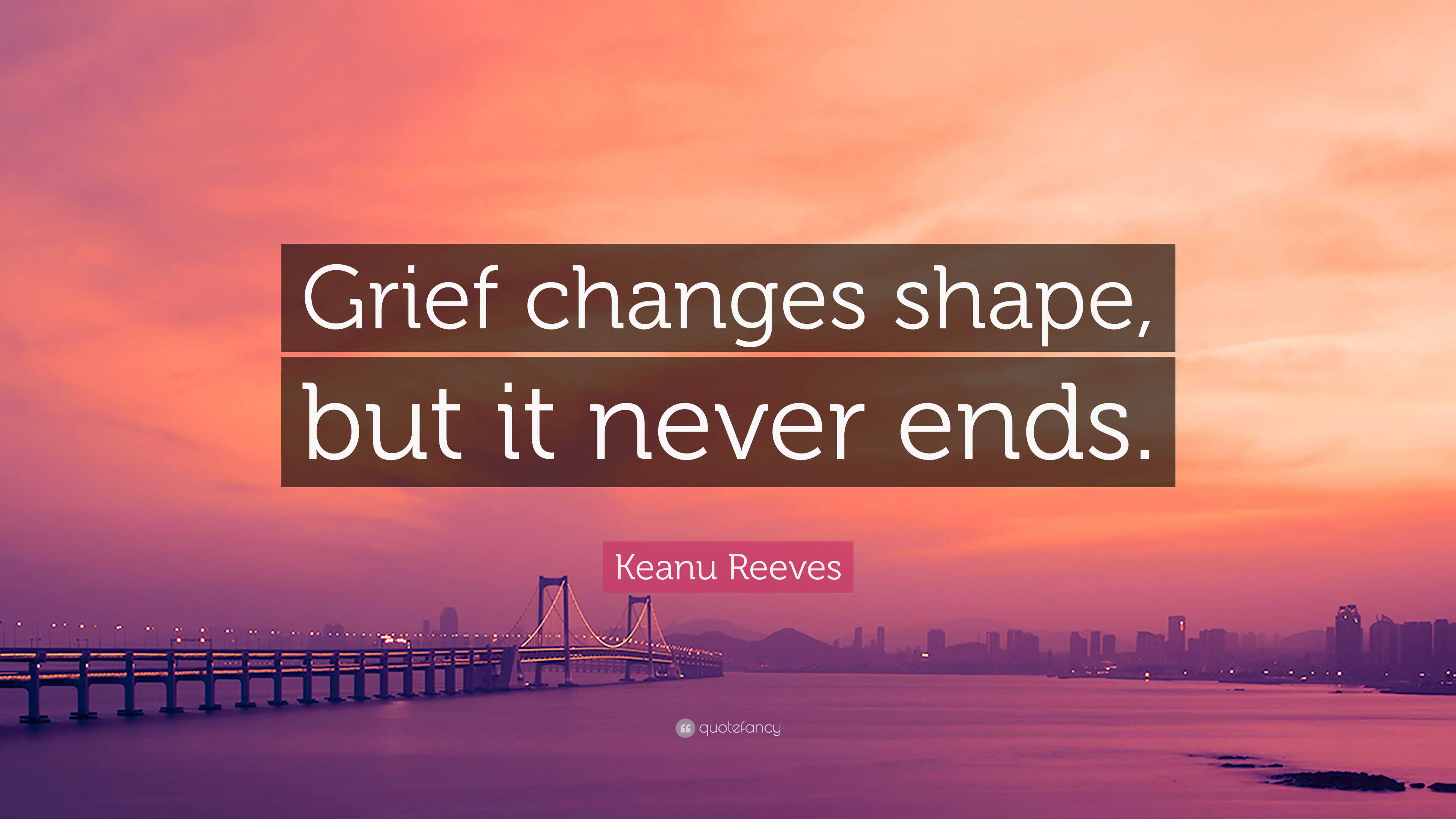 Keanu Reeves Quote: “Grief changes shape, but it never ends.”