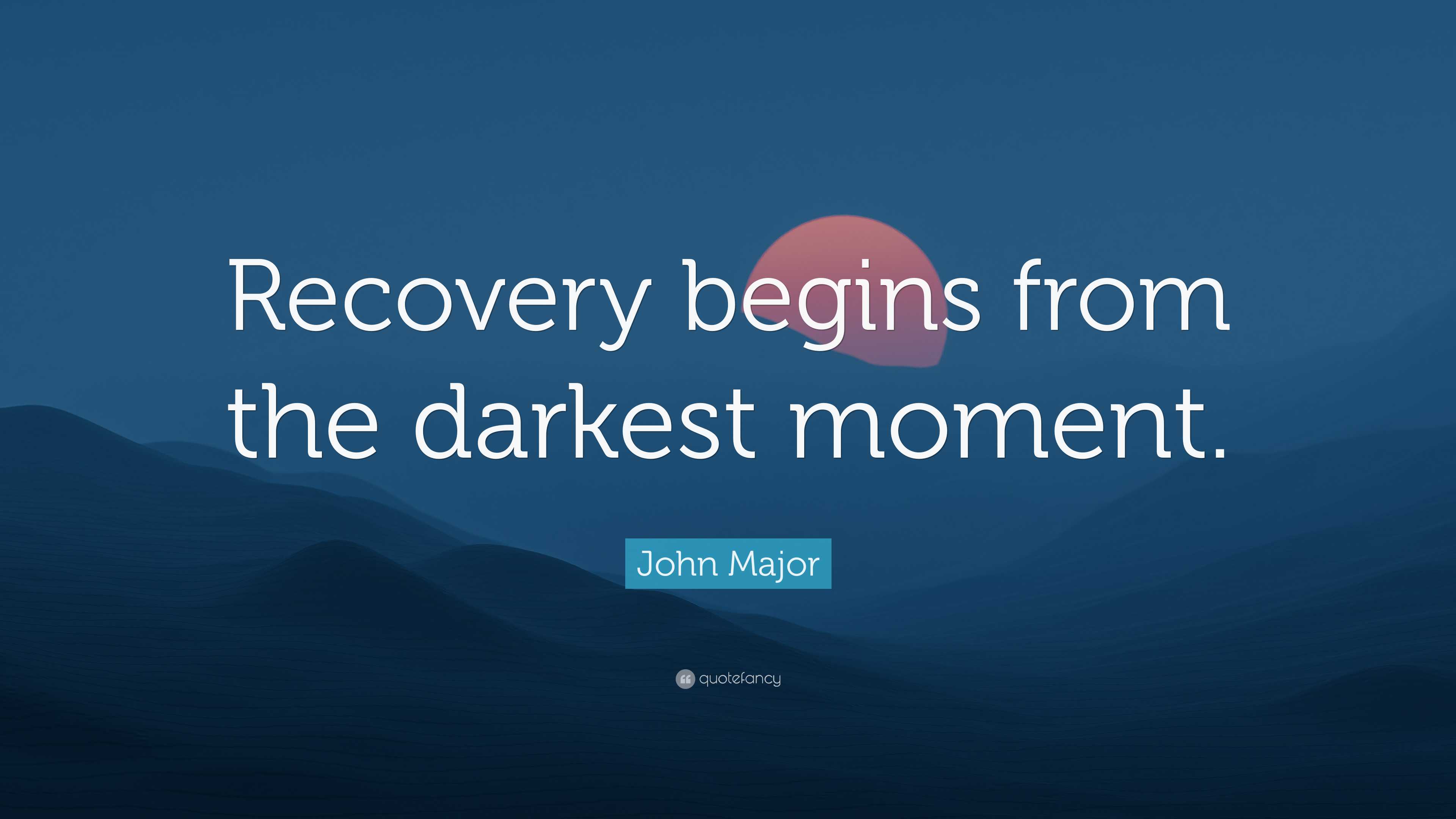 John Major Quote: “Recovery begins from the darkest moment.”