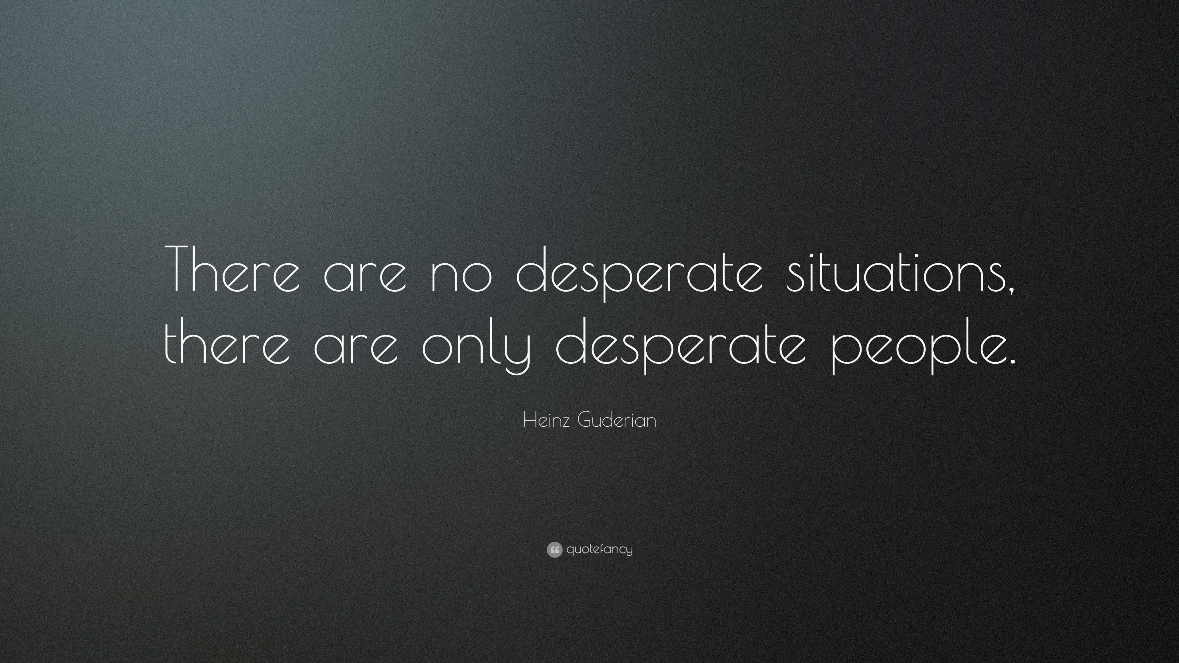 Heinz Guderian Quote: “There are no desperate situations, there are ...